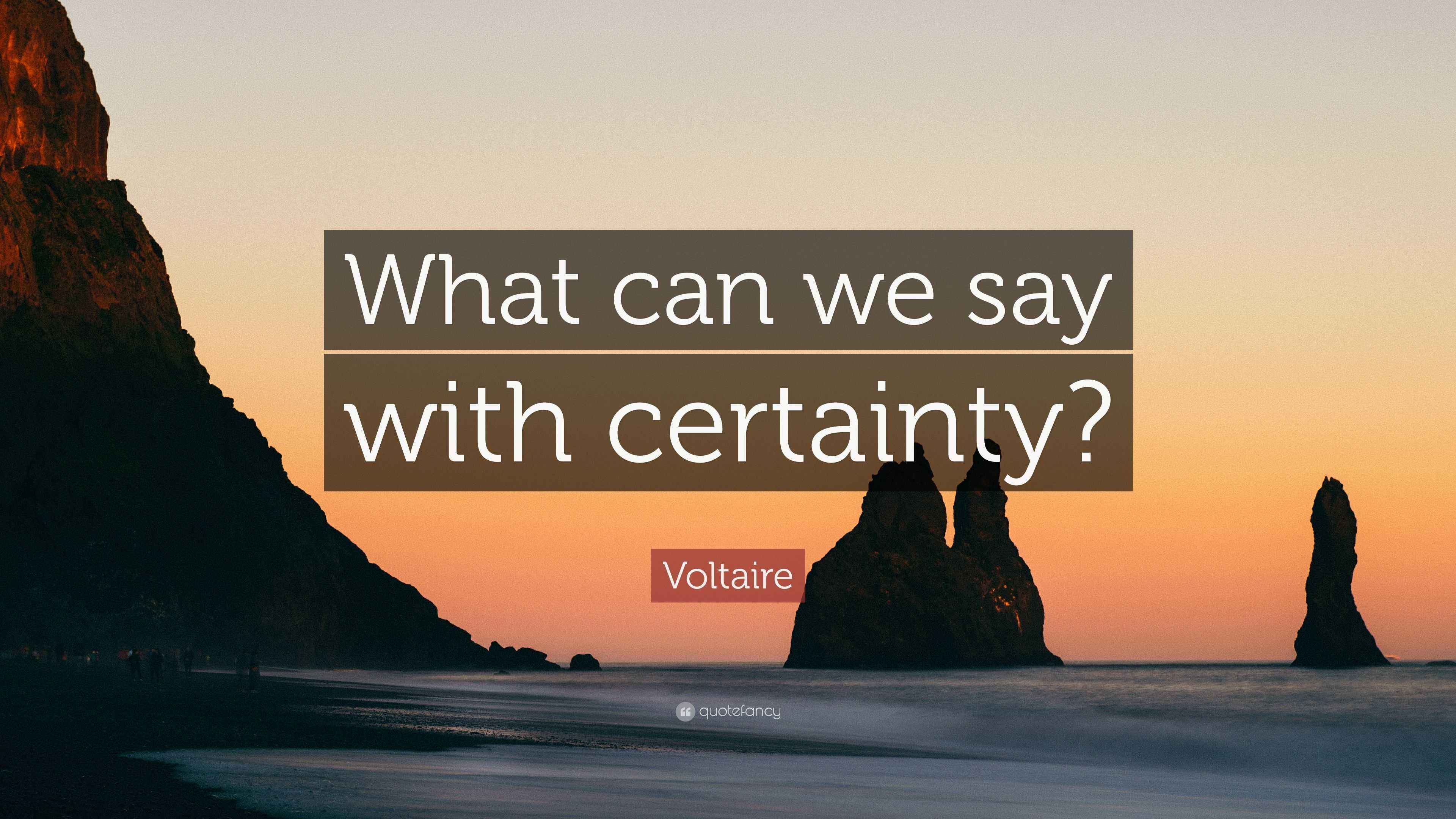 Voltaire Quote: “What can we say with certainty?”