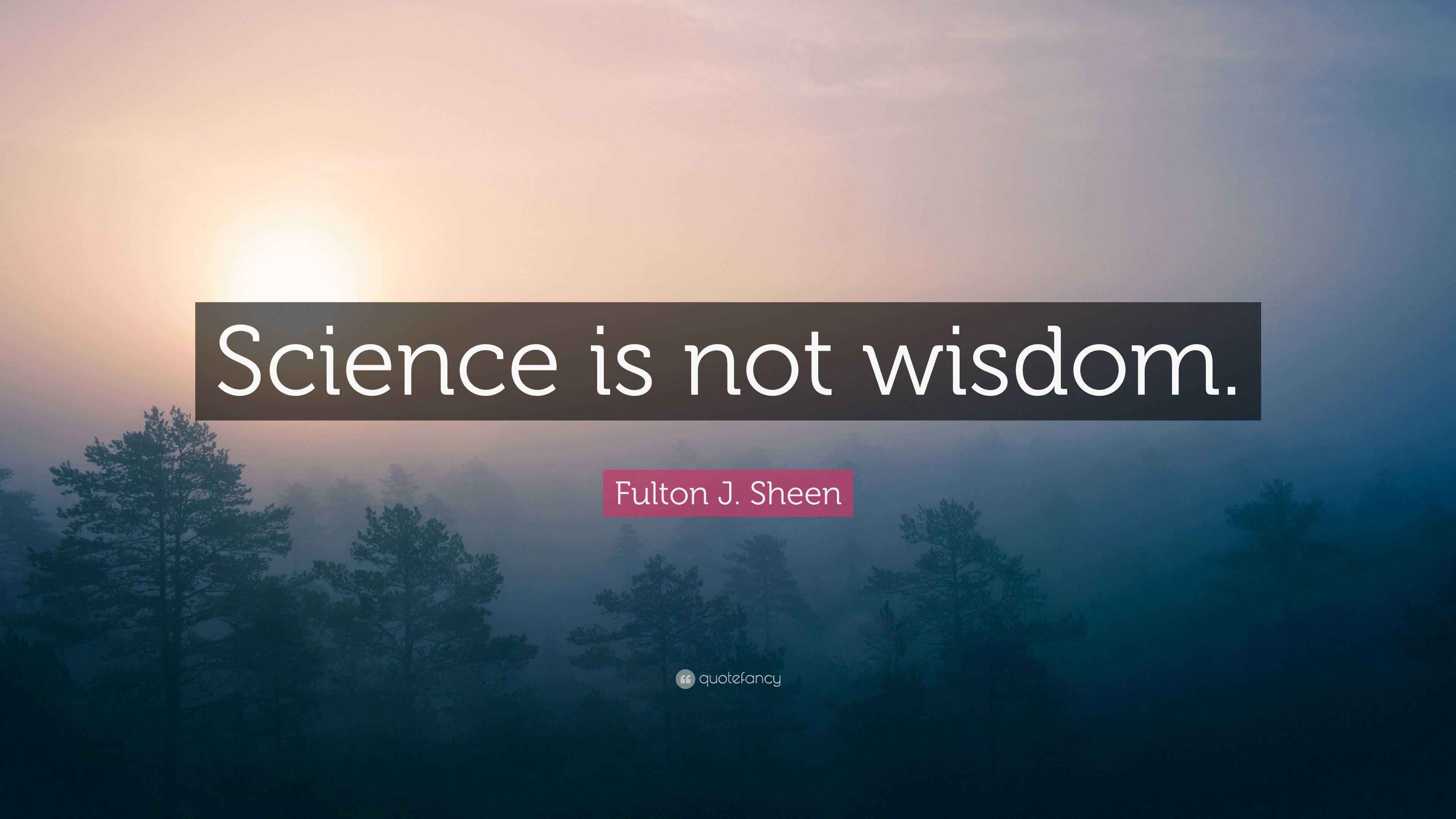 Fulton J. Sheen Quote: “Science is not wisdom.”