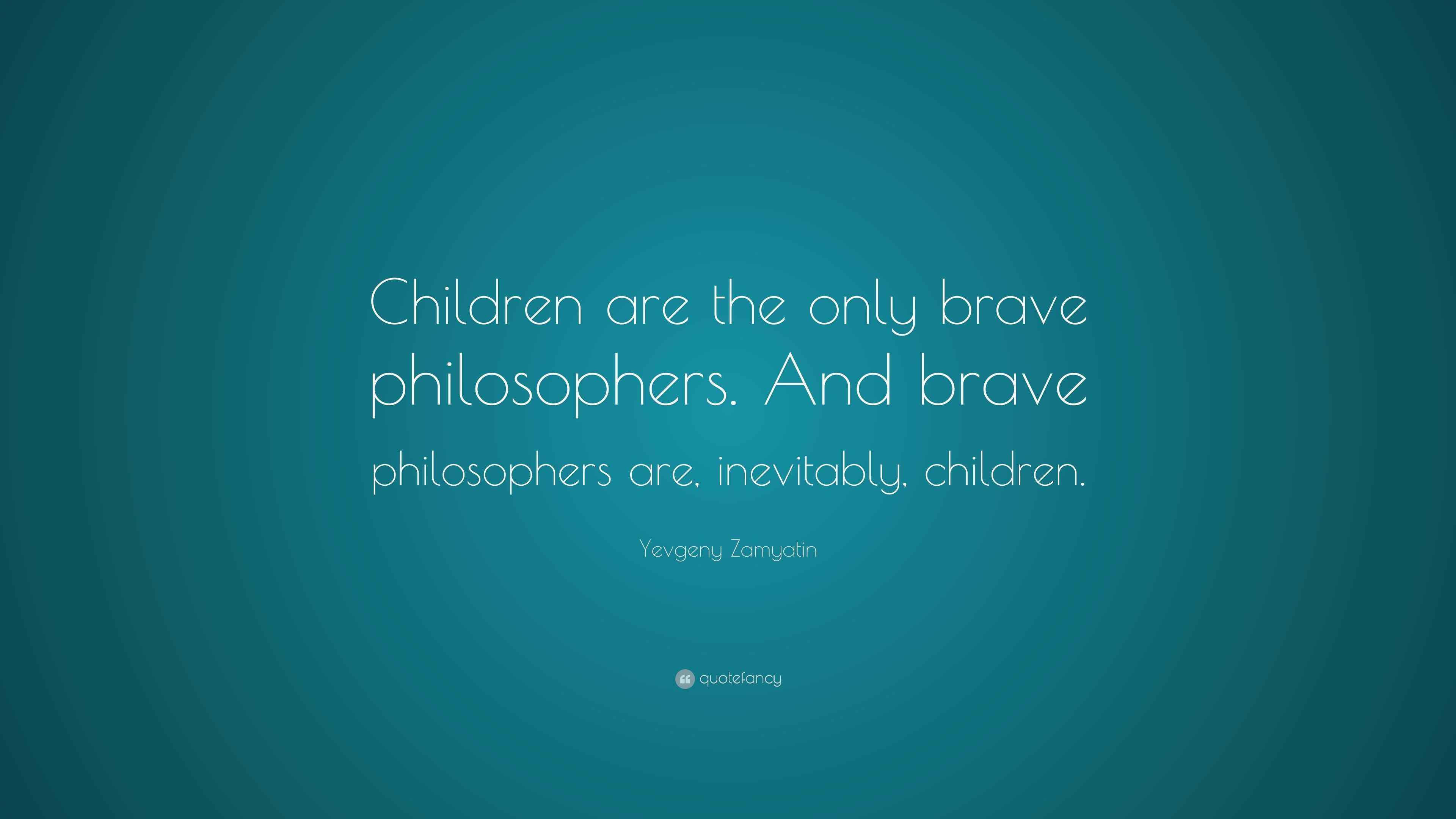 Yevgeny Zamyatin Quote: “Children are the only brave philosophers. And ...