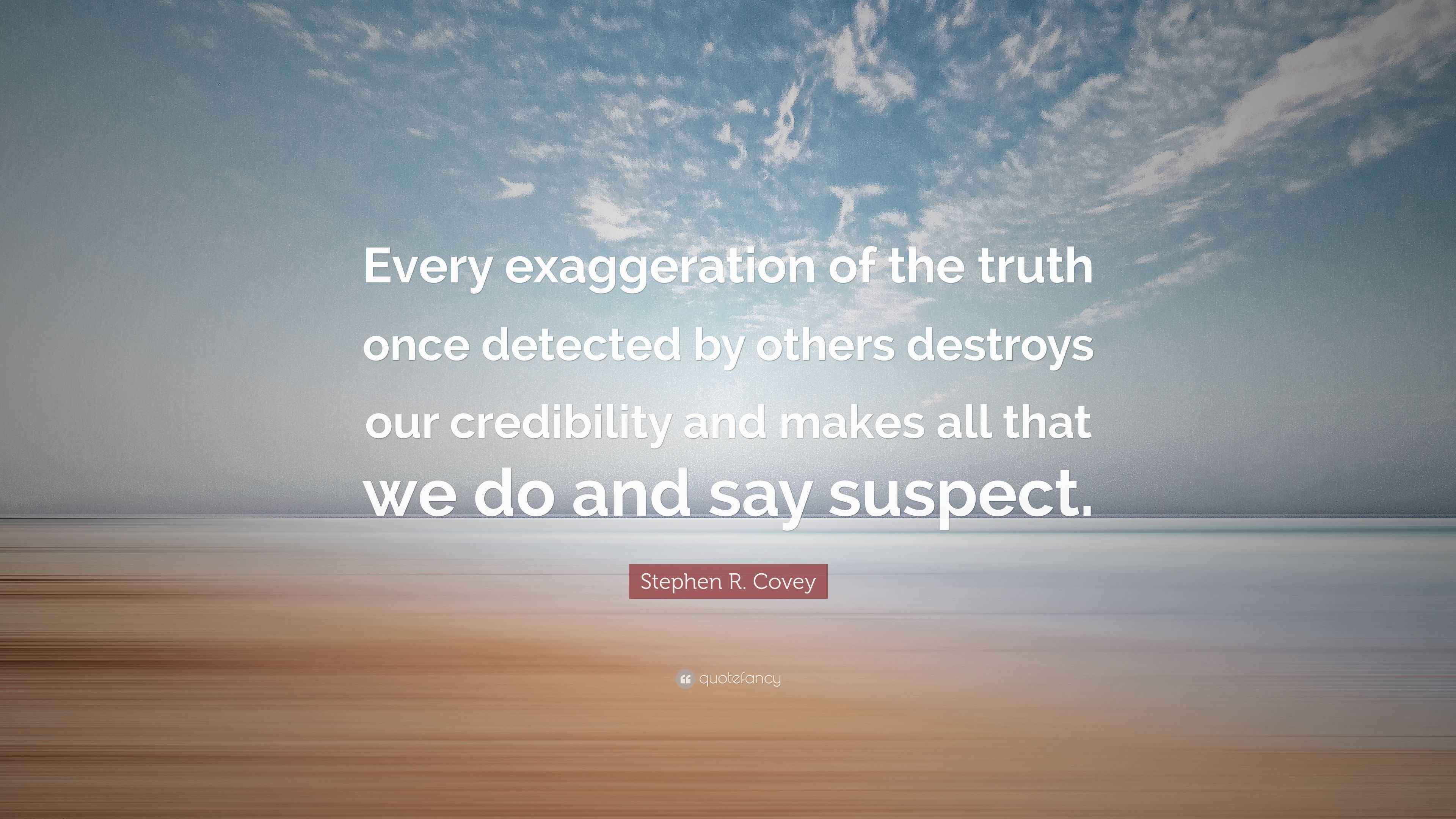 Stephen R. Covey Quote: “Every exaggeration of the truth once detected ...