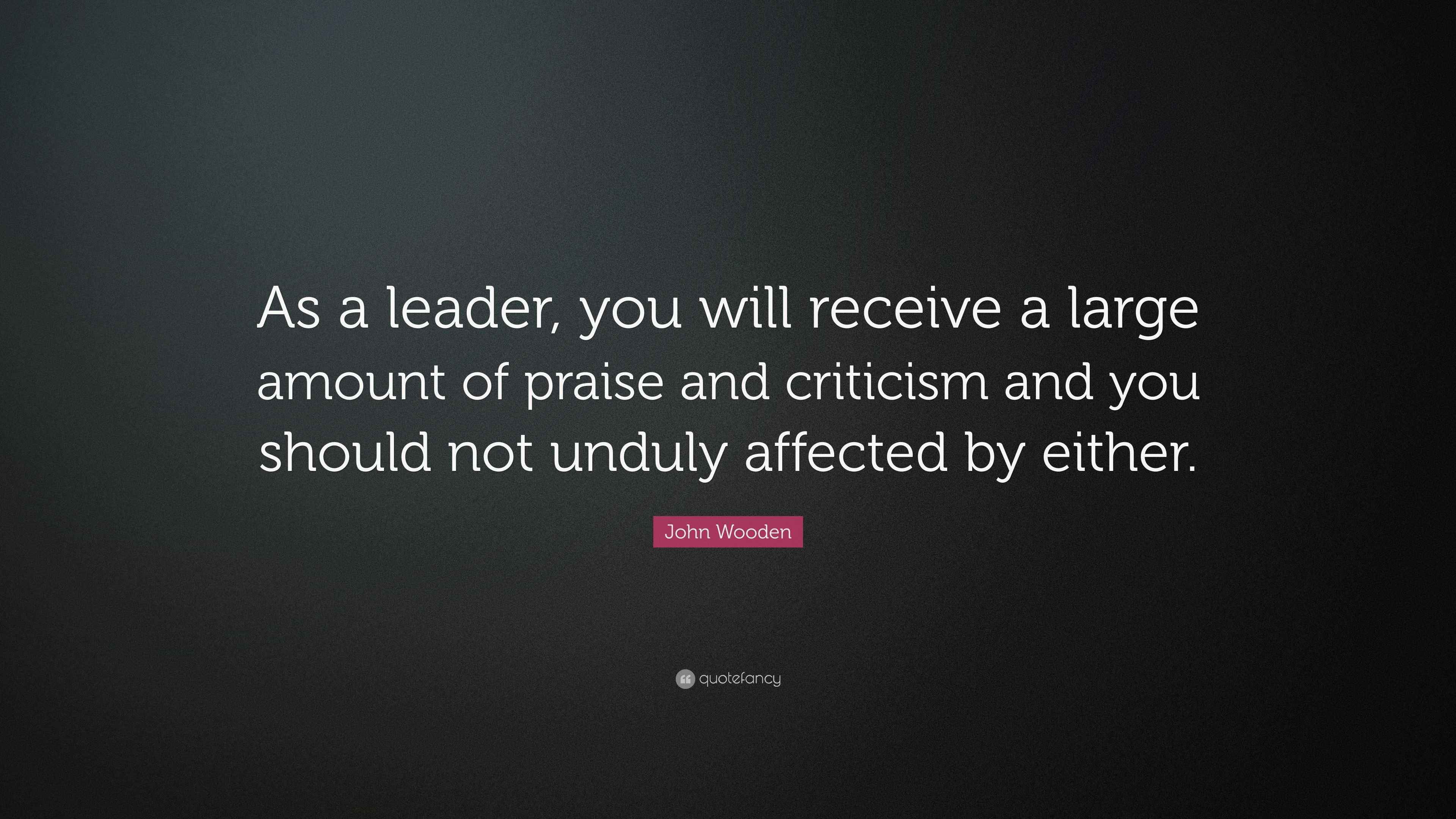 John Wooden Quote: “As a leader, you will receive a large amount of ...