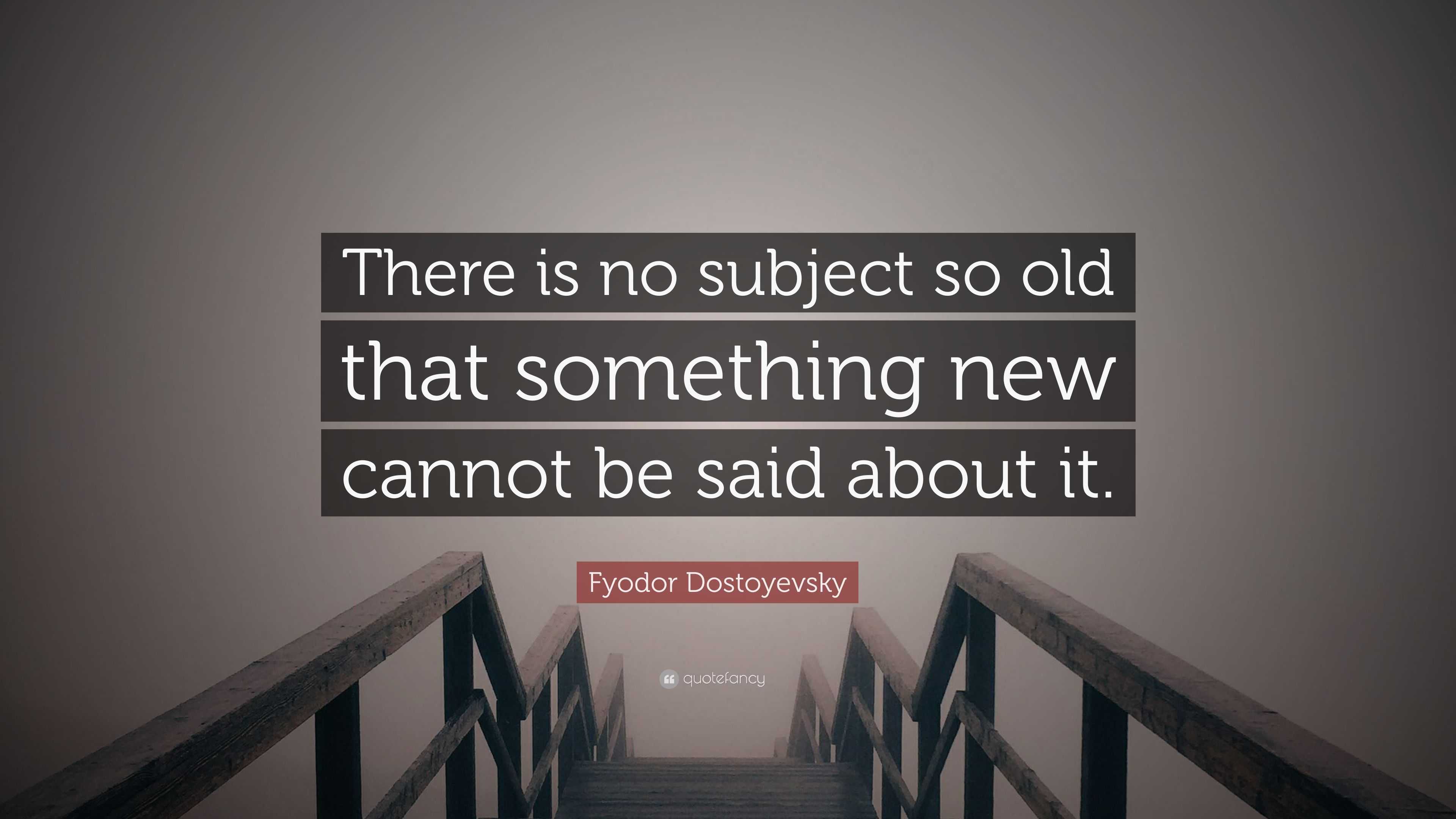 Fyodor Dostoyevsky Quote: “There is no subject so old that something ...