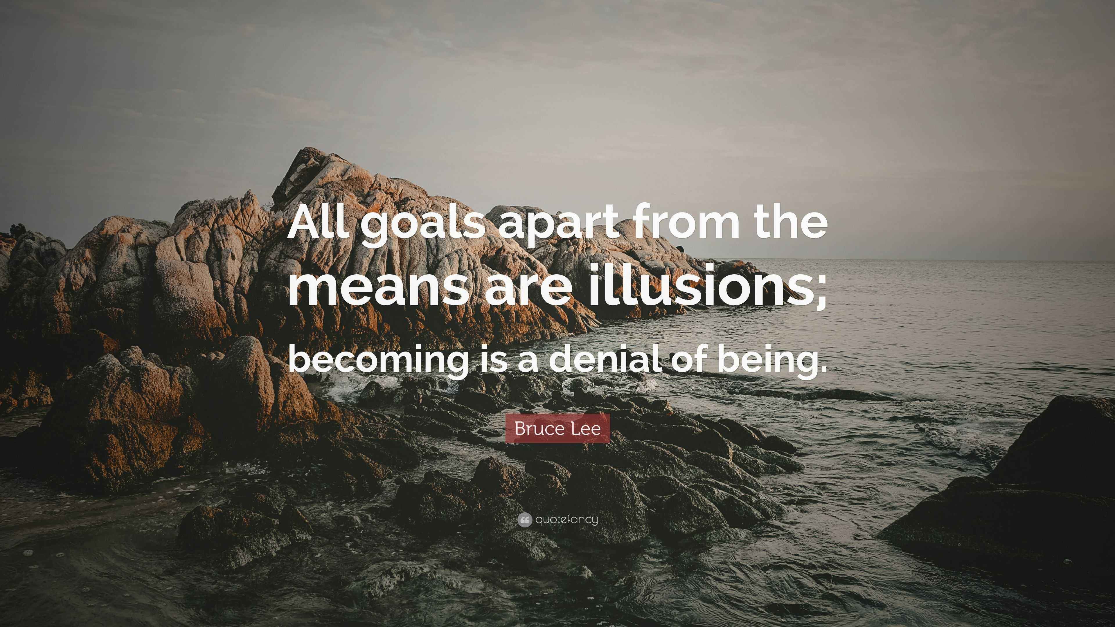 Bruce Lee Quote: “All goals apart from the means are illusions ...