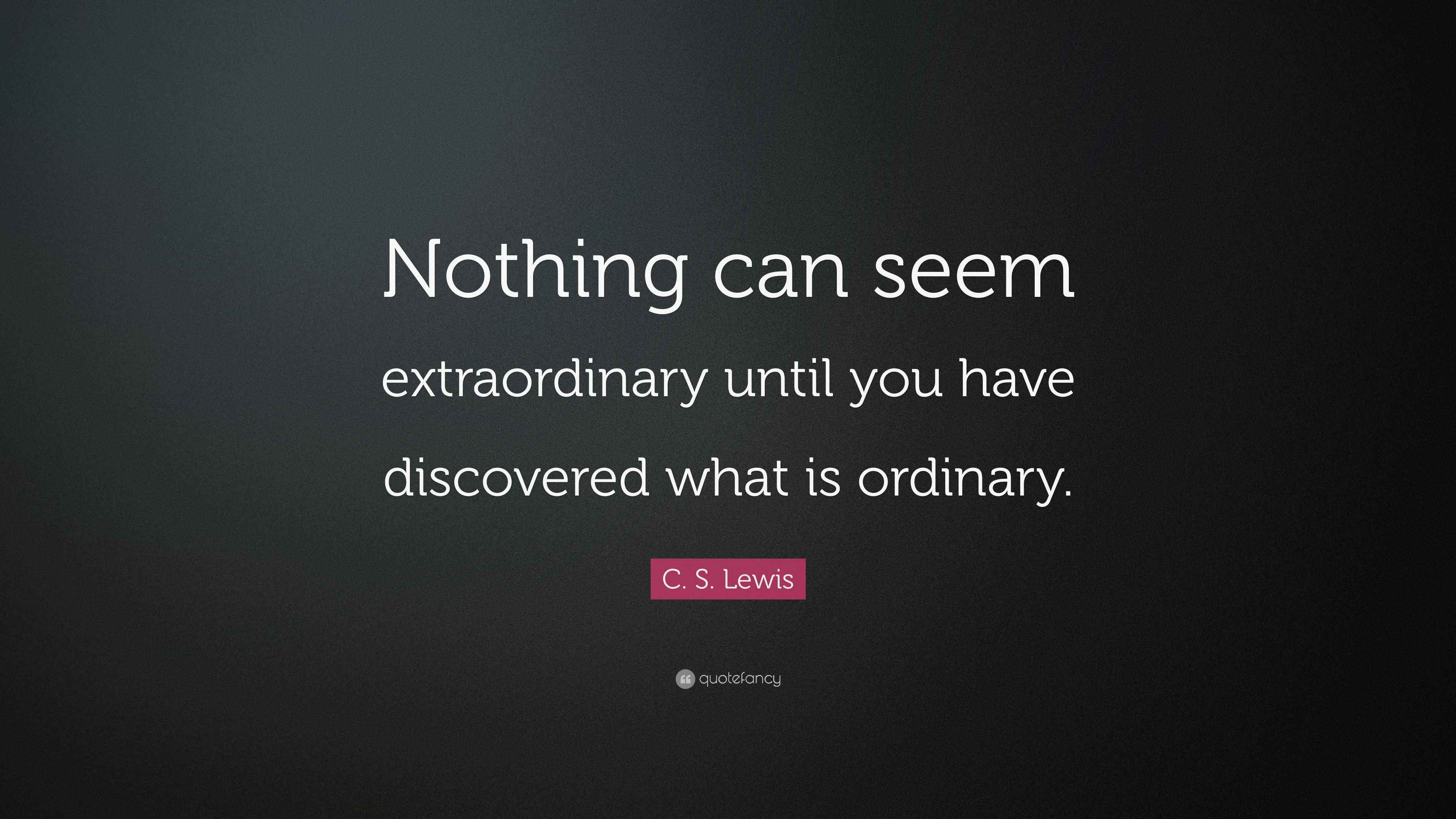 C. S. Lewis Quote: “Nothing can seem extraordinary until you have ...