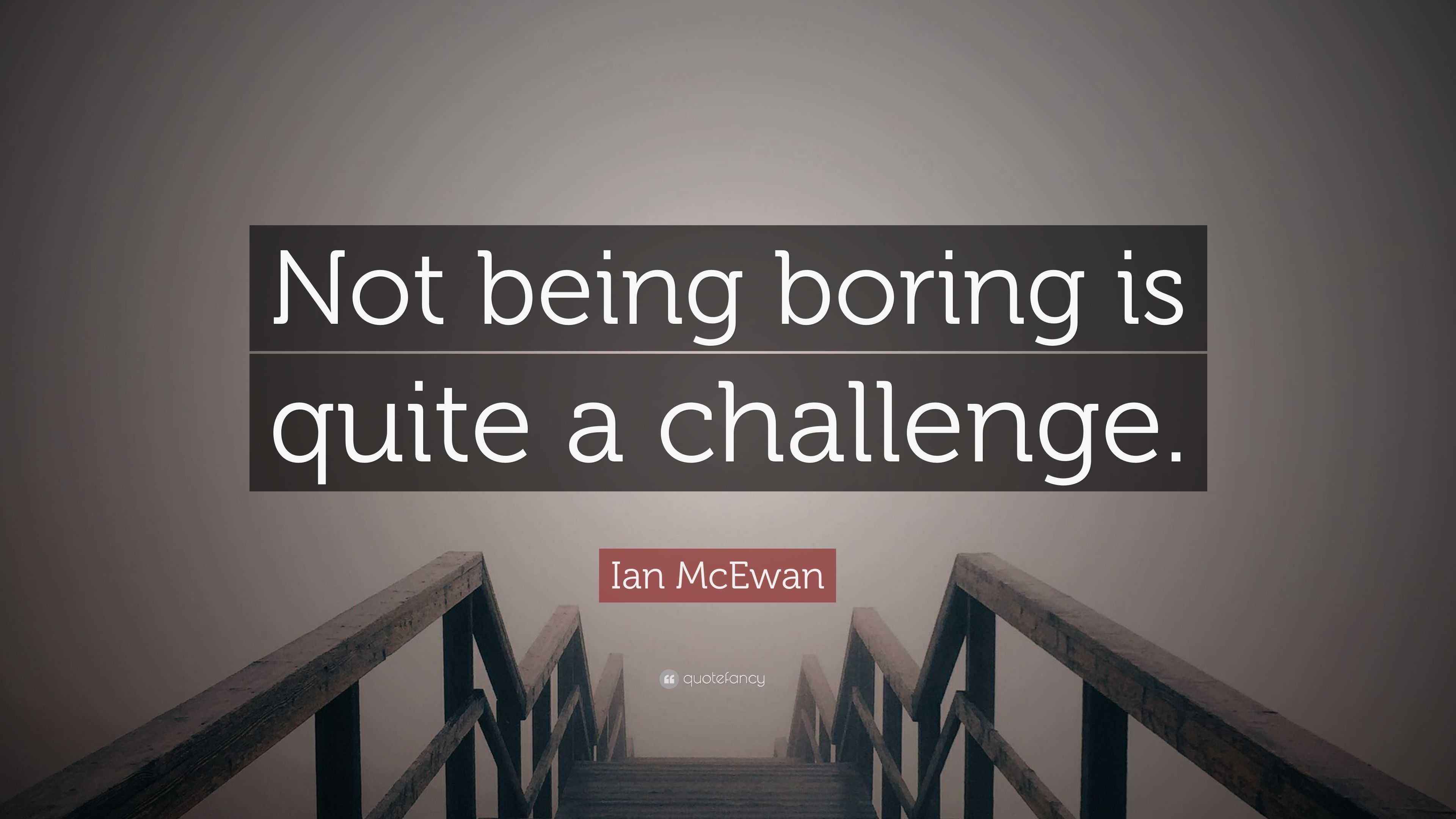 Ian McEwan Quote: “Not being boring is quite a challenge.”