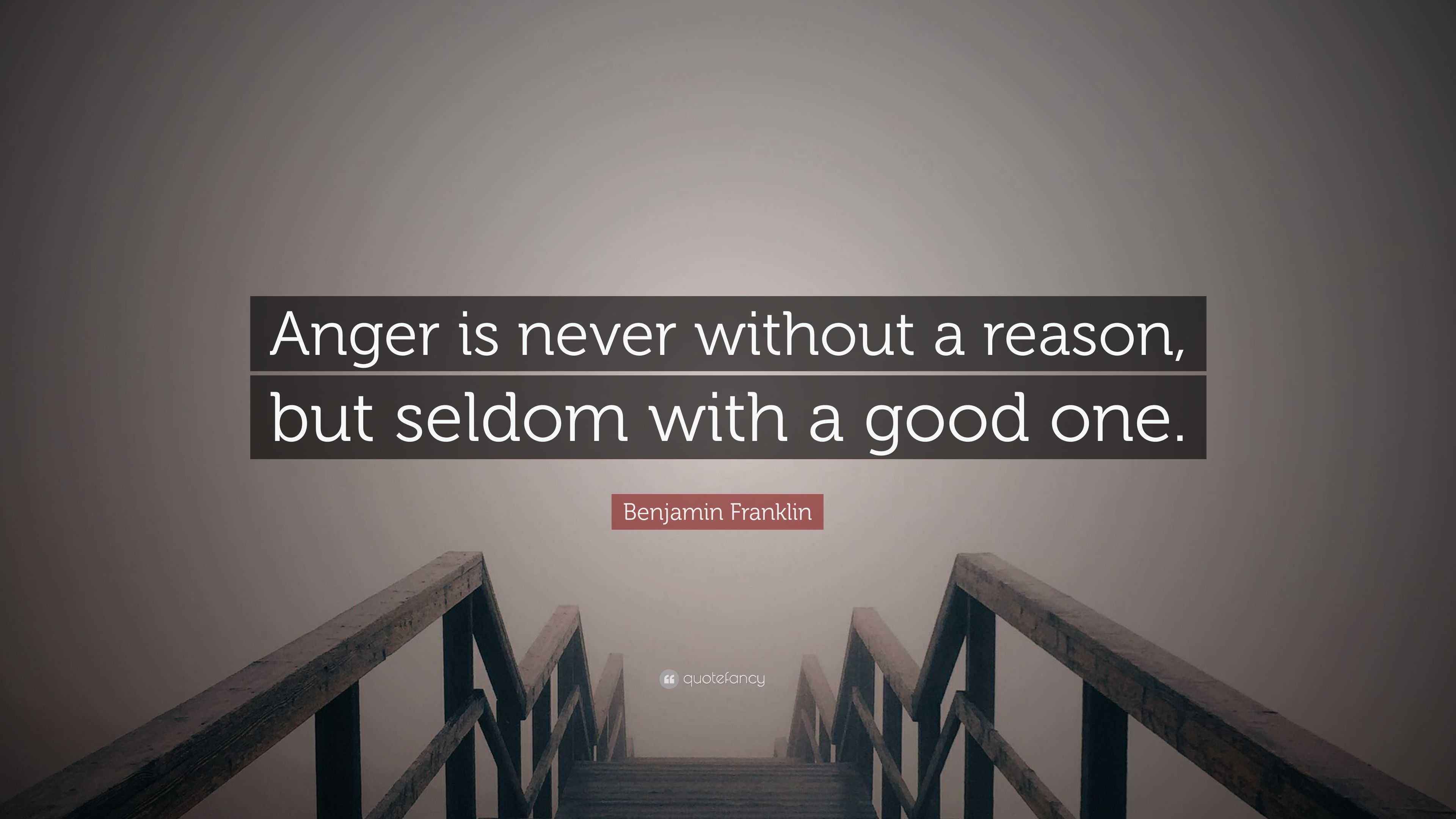 Benjamin Franklin Quote: “Anger is never without a reason, but seldom ...