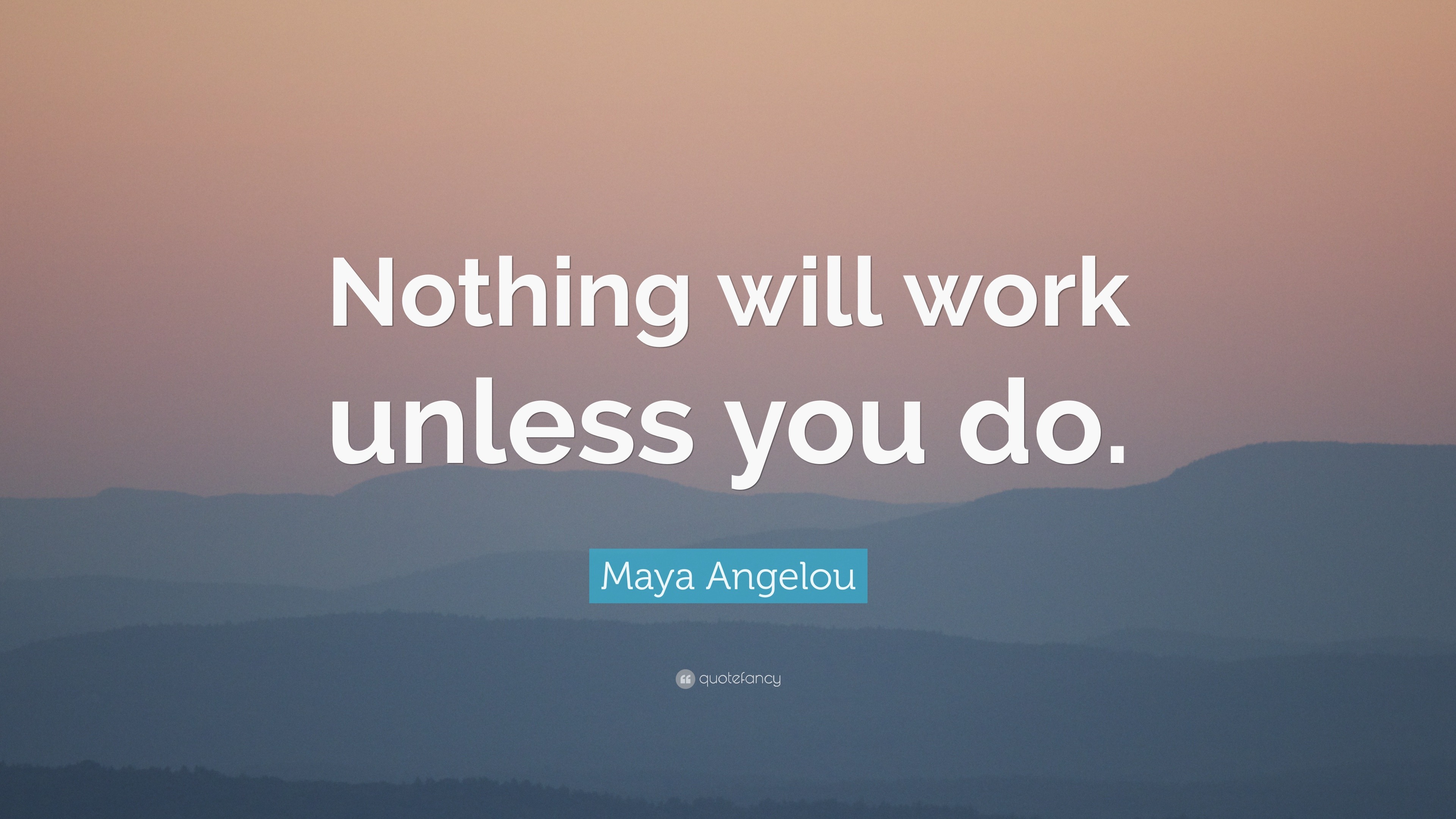 Maya Angelou Quote: “Nothing will work unless you do.”