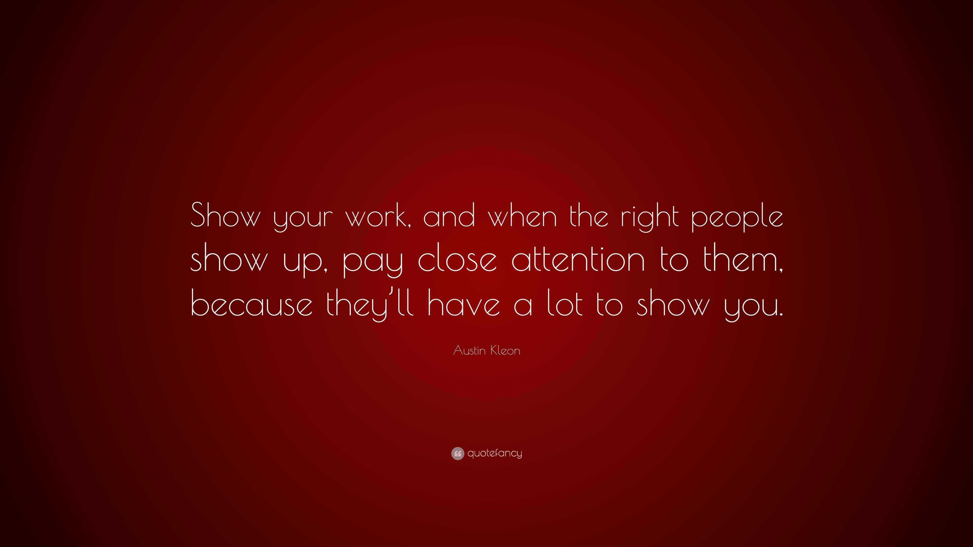 Austin Kleon Quote: “Show your work, and when the right people show up ...