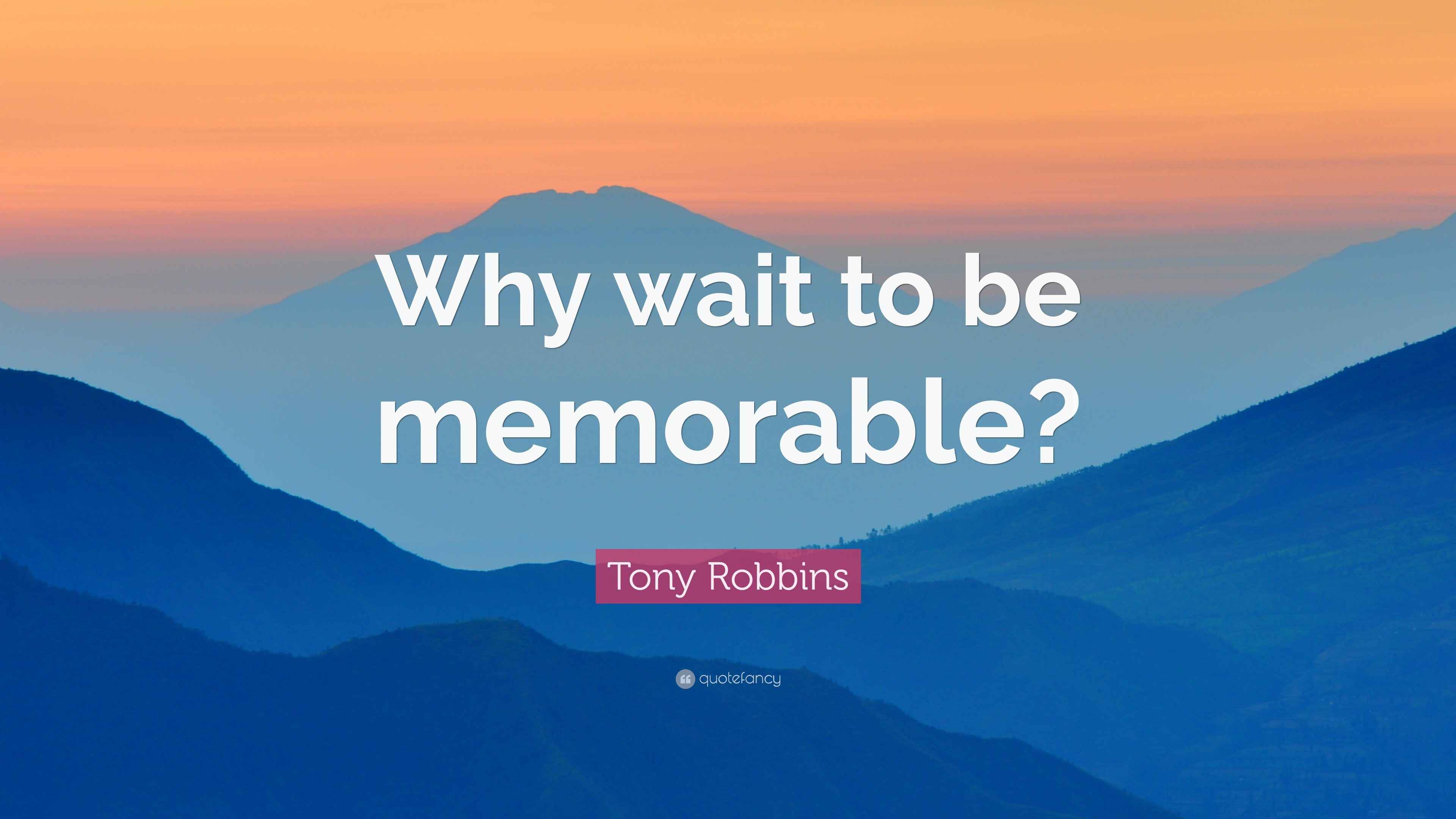 Tony Robbins Quote: “Why wait to be memorable?”