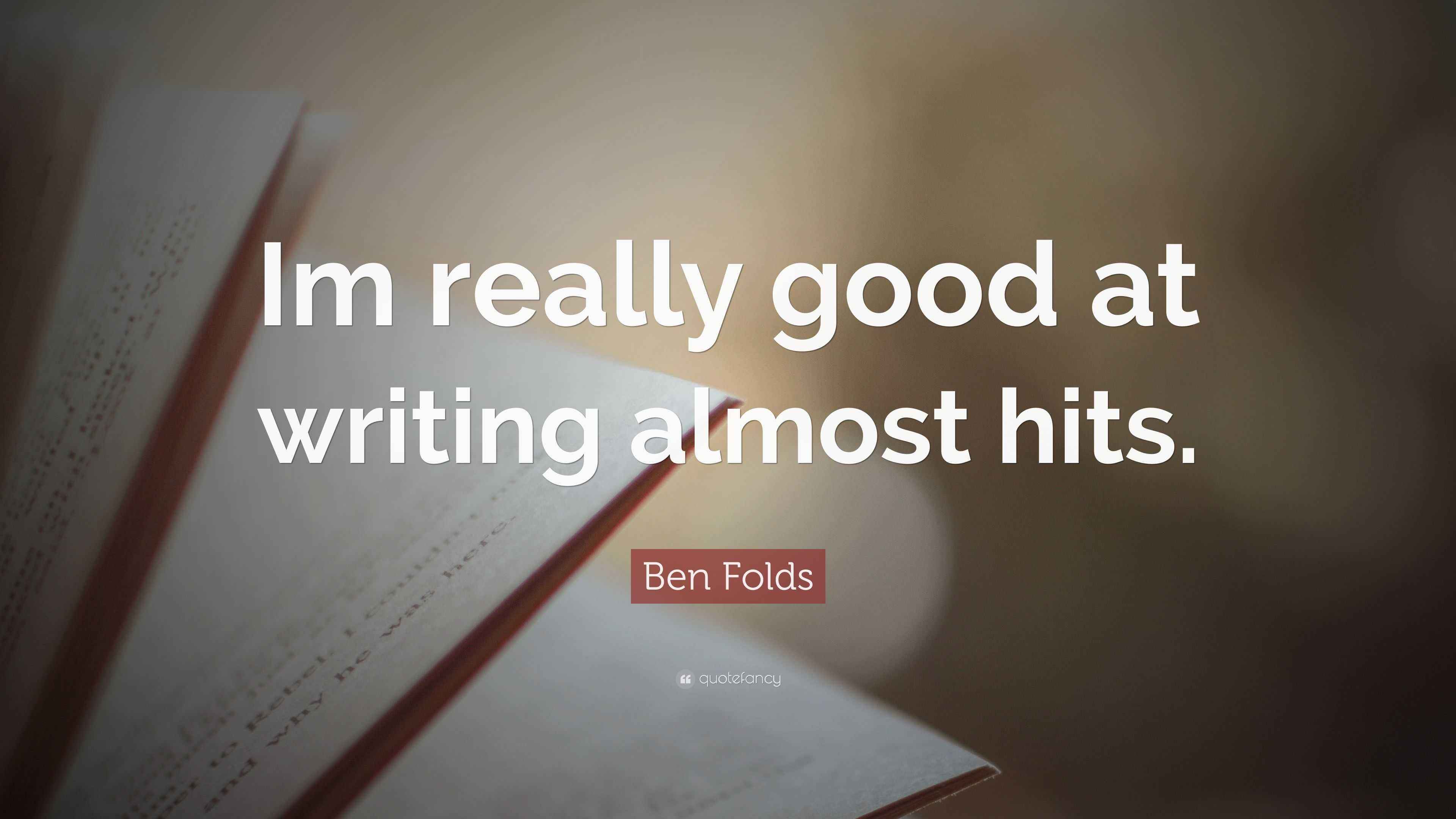Ben Folds Quote: “Im really good at writing almost hits.”