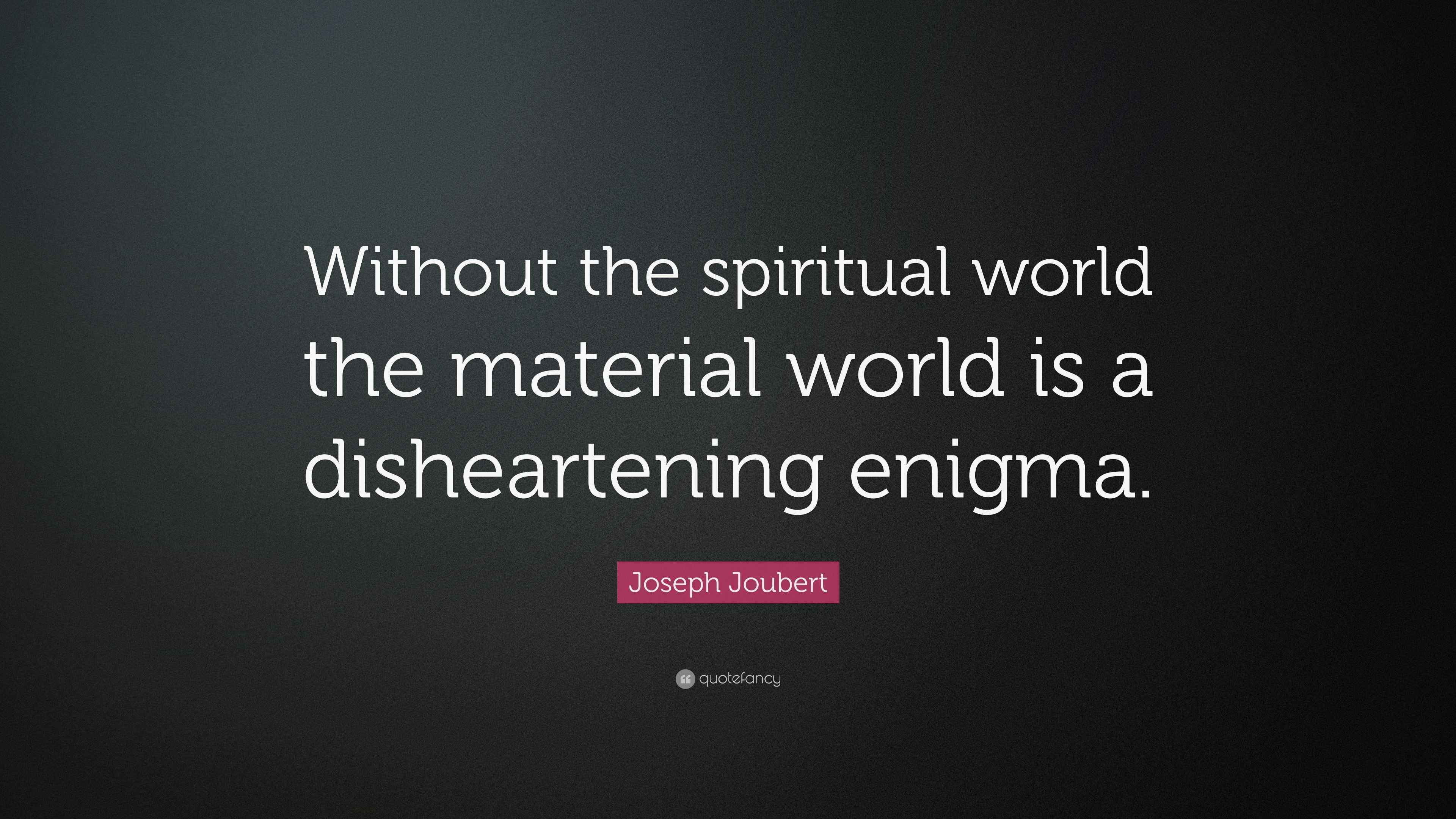 Joseph Joubert Quote: “Without the spiritual world the material world ...
