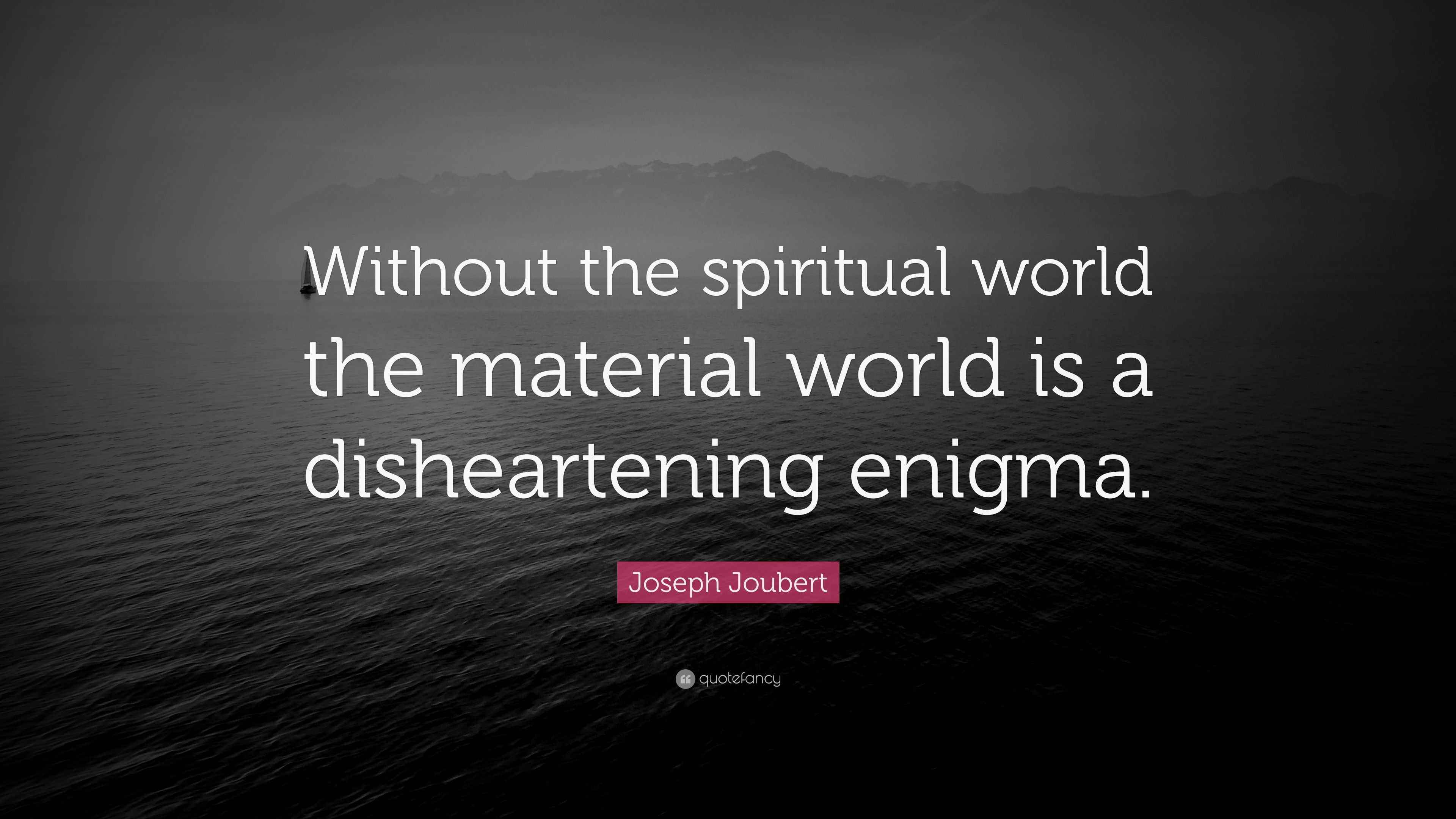 Joseph Joubert Quote: “Without the spiritual world the material world ...