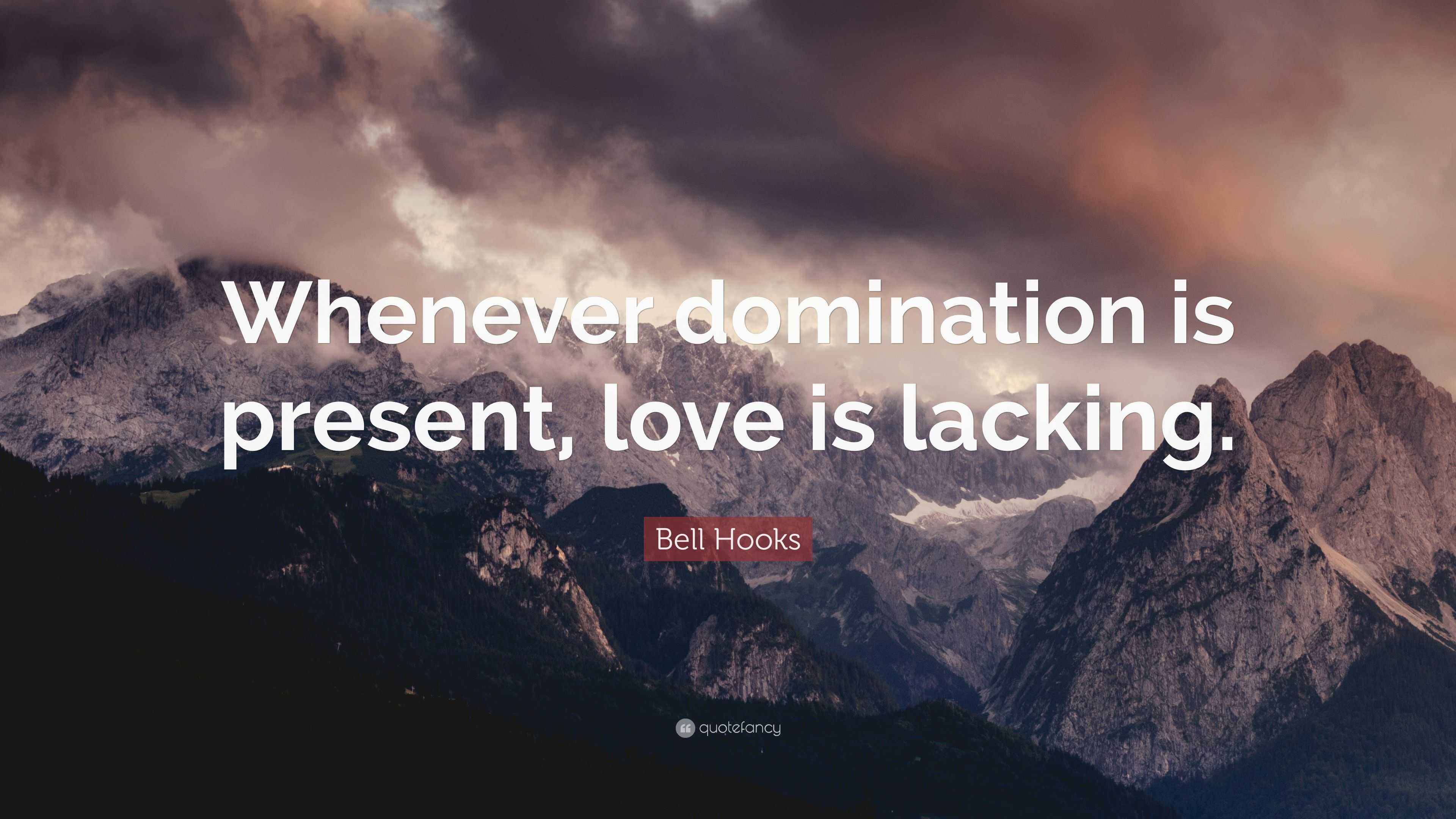 Bell Hooks Quote: “Whenever domination is present, love is lacking.”
