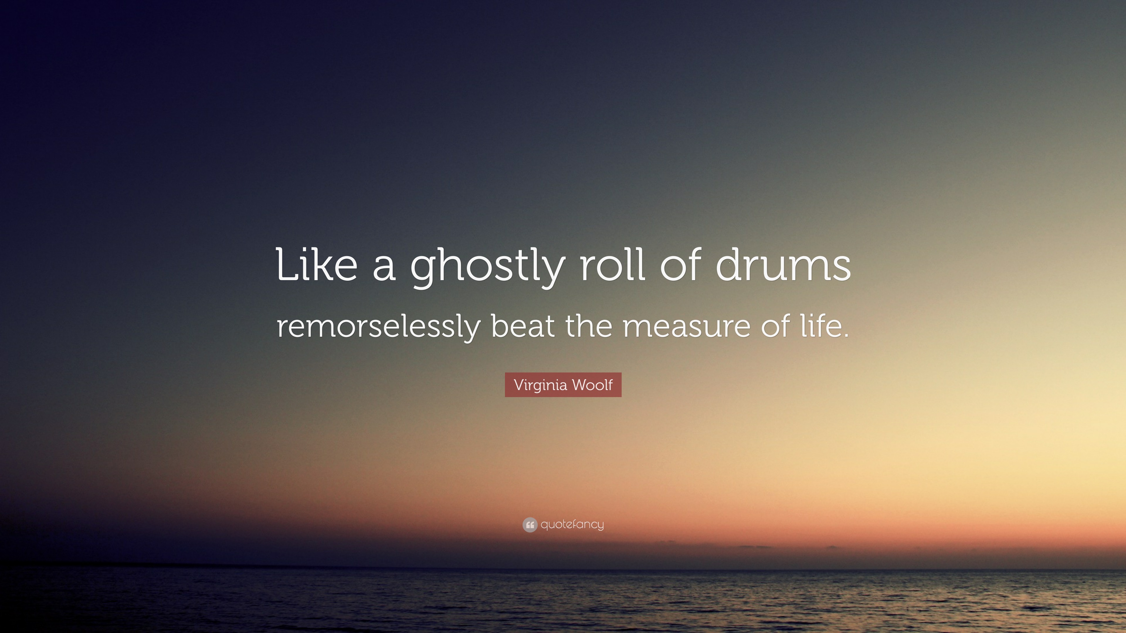 Virginia Woolf Quote: “Like a ghostly roll of drums remorselessly beat ...