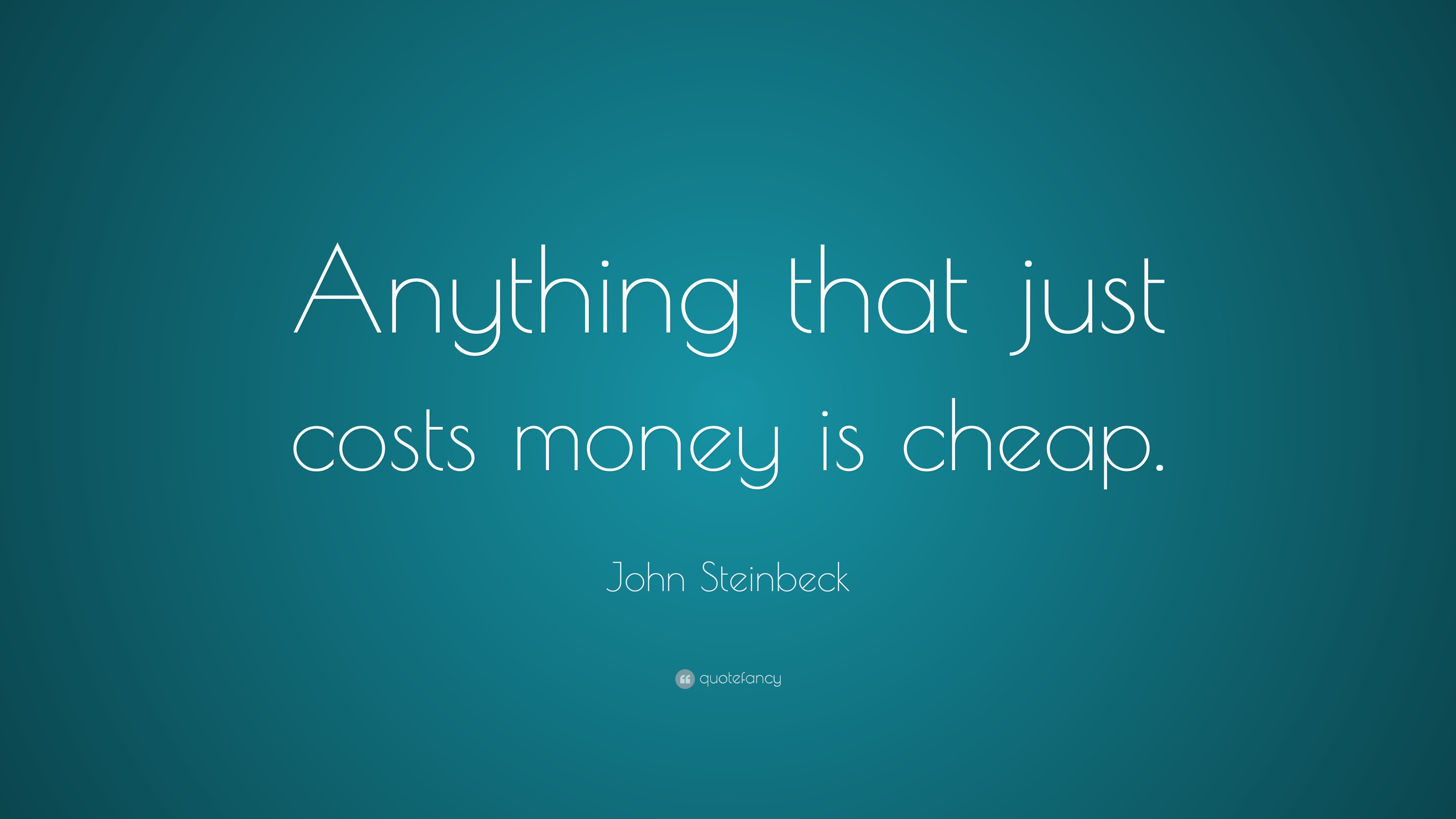 John Steinbeck Quote: “Anything that just costs money is cheap.”