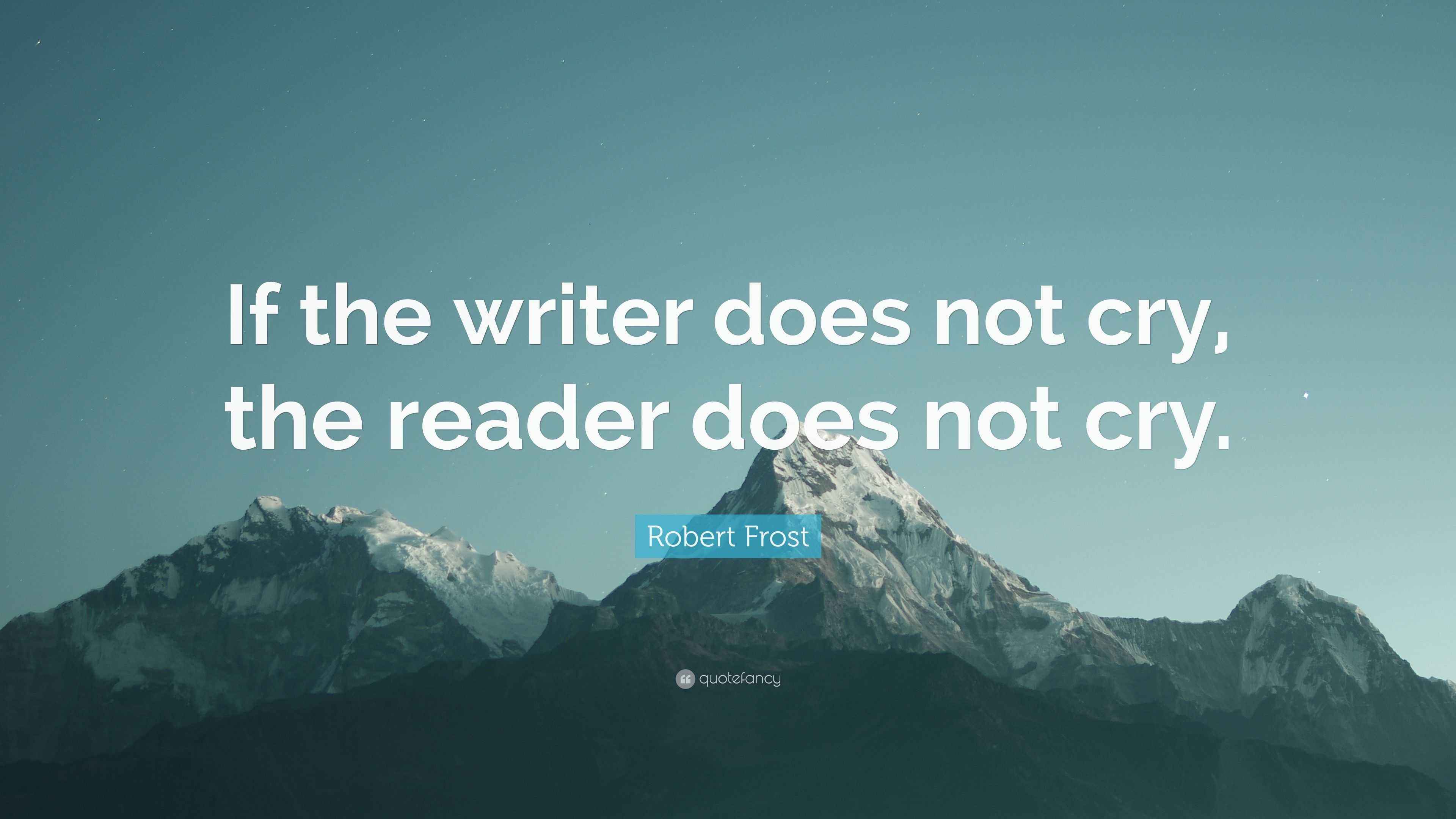 Robert Frost Quote: “If the writer does not cry, the reader does not cry.”