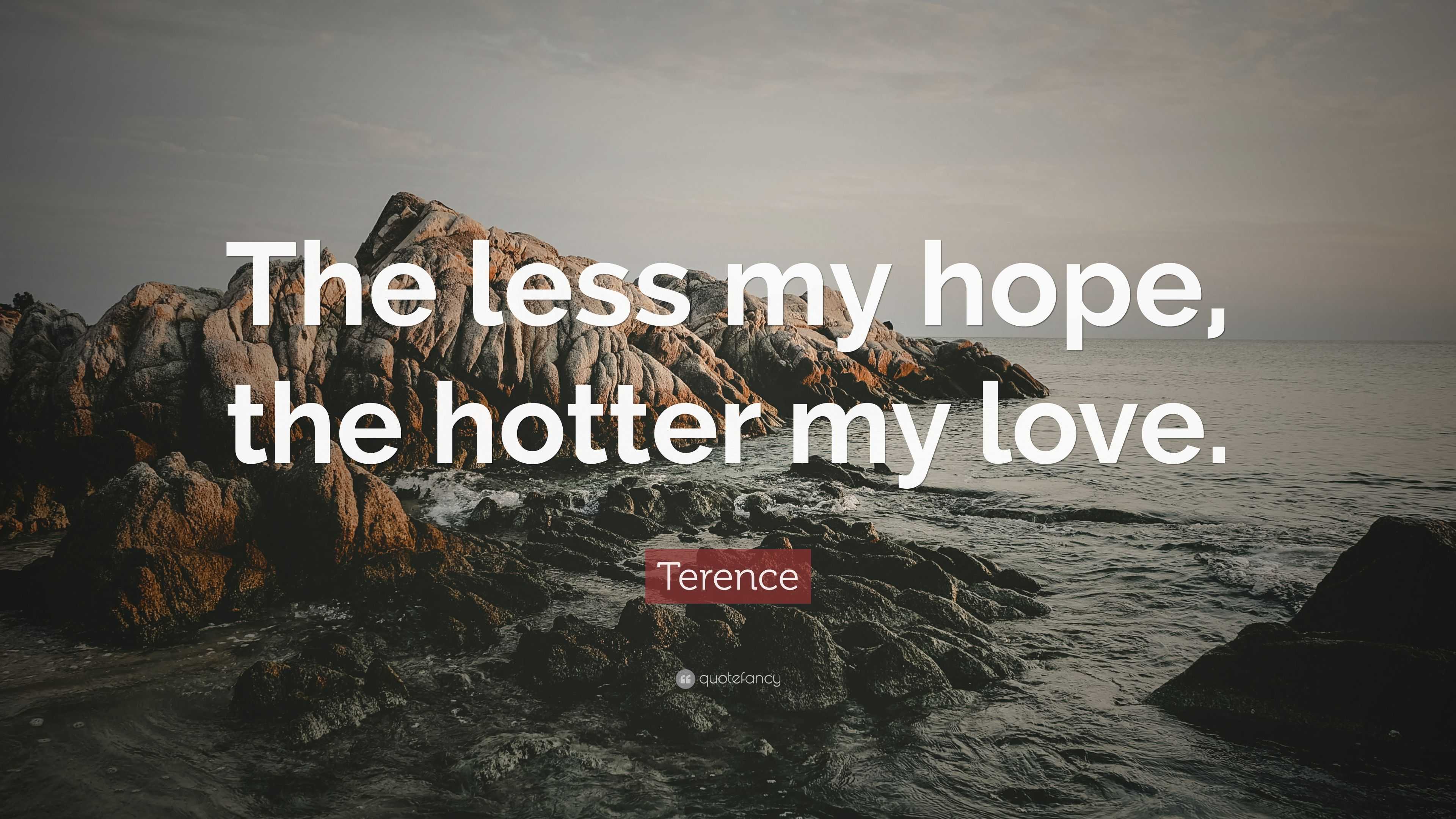 Terence Quote: “The less my hope, the hotter my love.”
