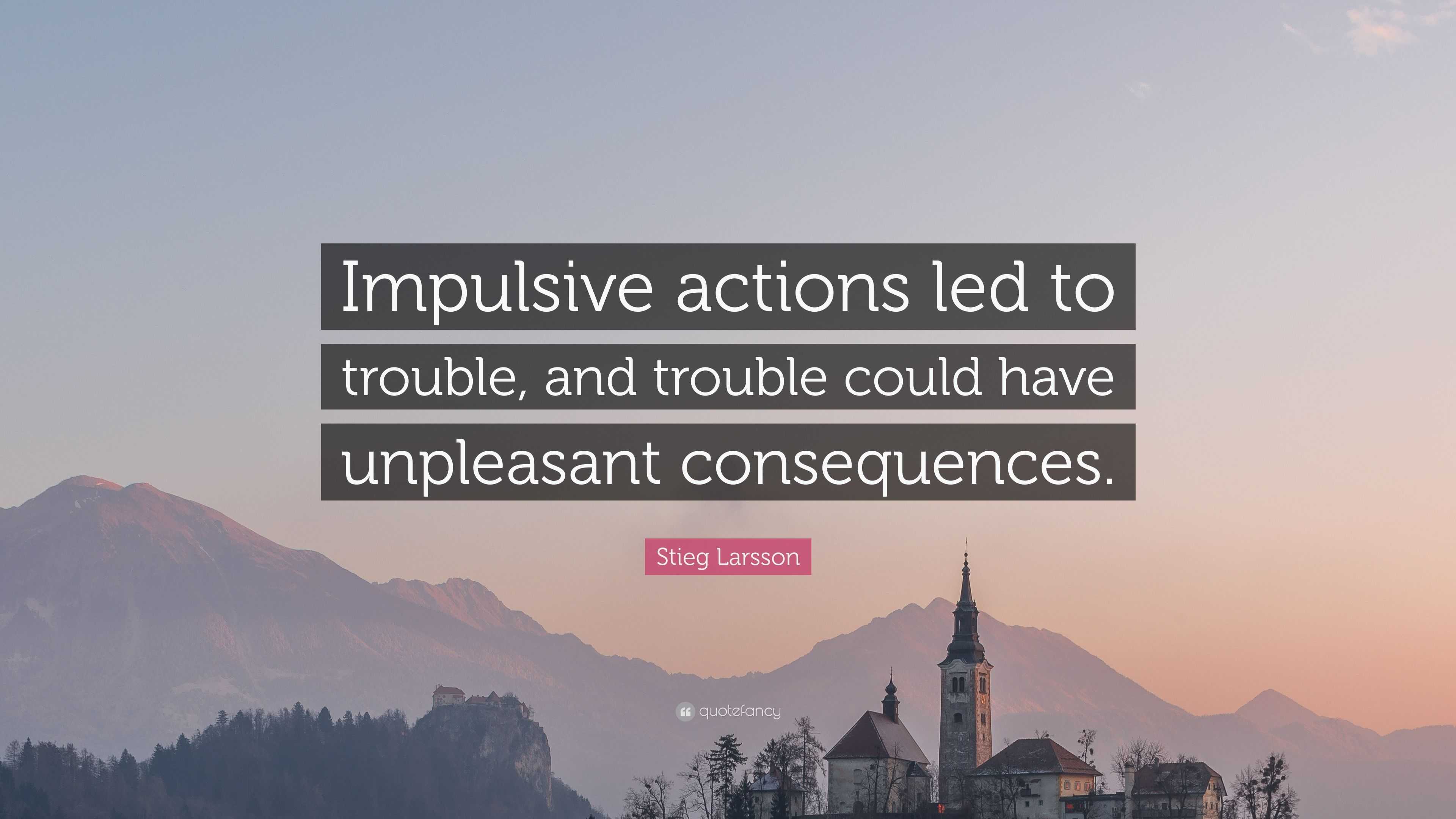 Stieg Larsson Quote: “Impulsive actions led to trouble, and trouble ...