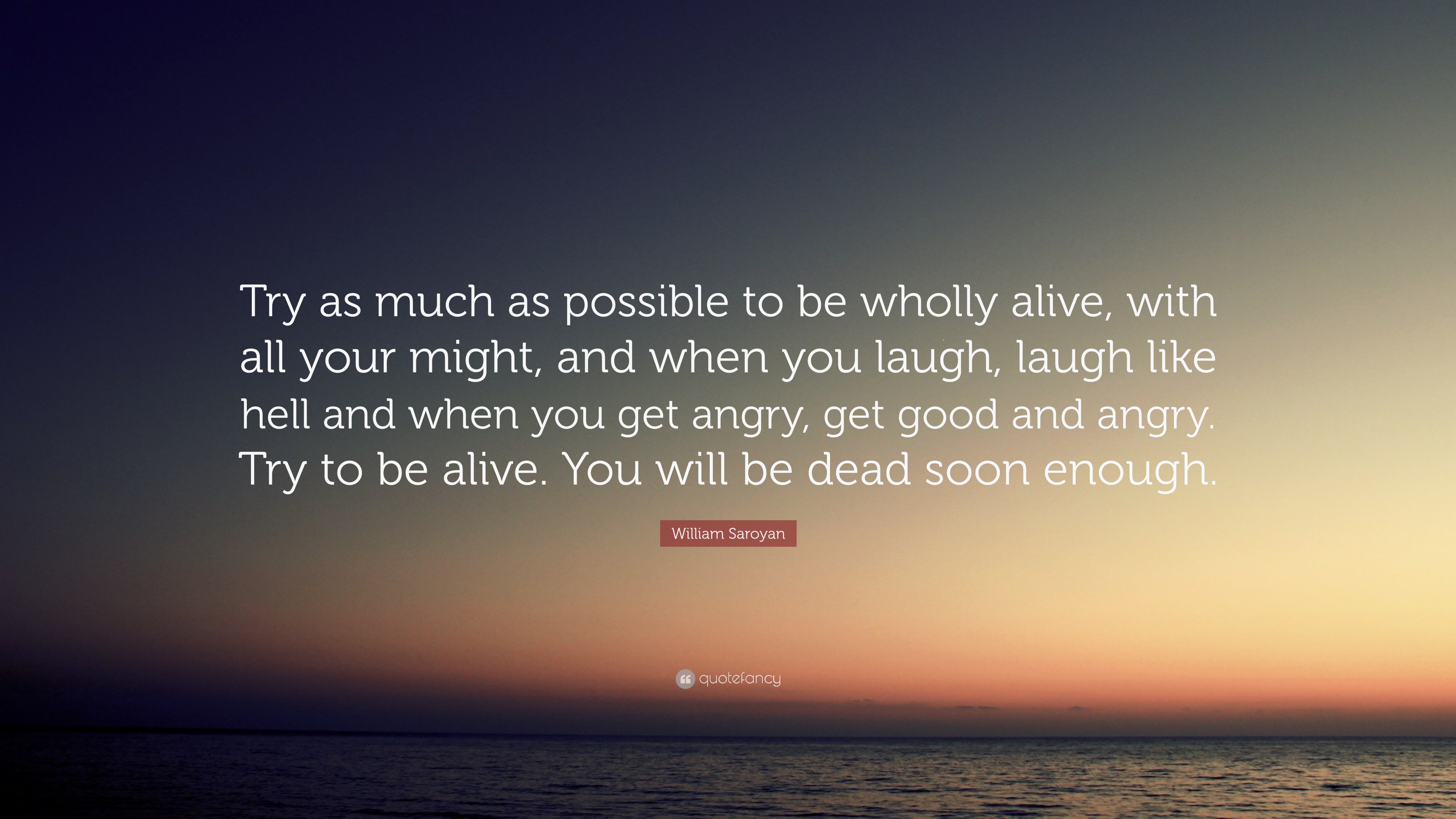 William Saroyan Quote: “Try as much as possible to be wholly alive ...