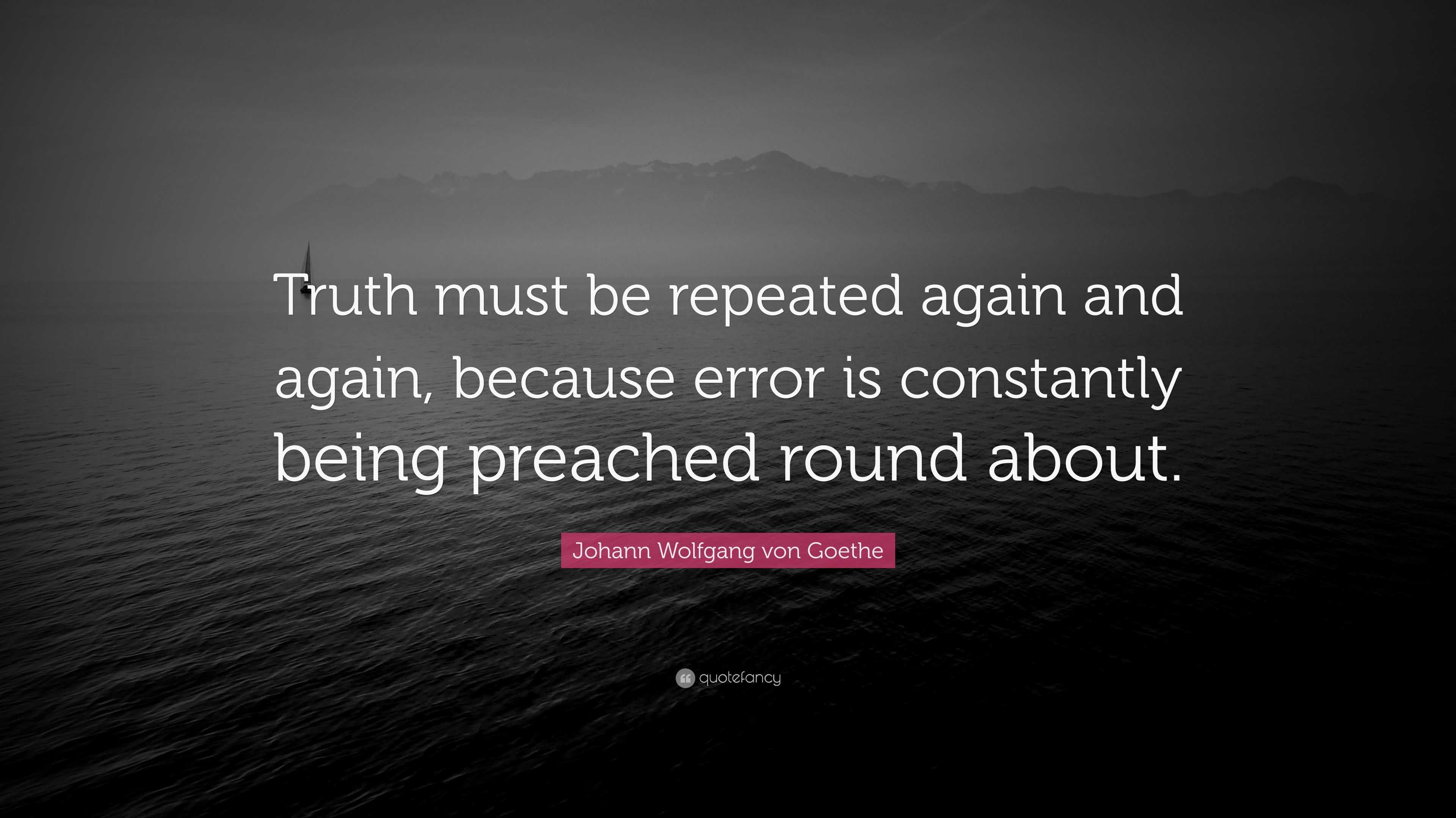 Johann Wolfgang von Goethe Quote: “Truth must be repeated again and ...