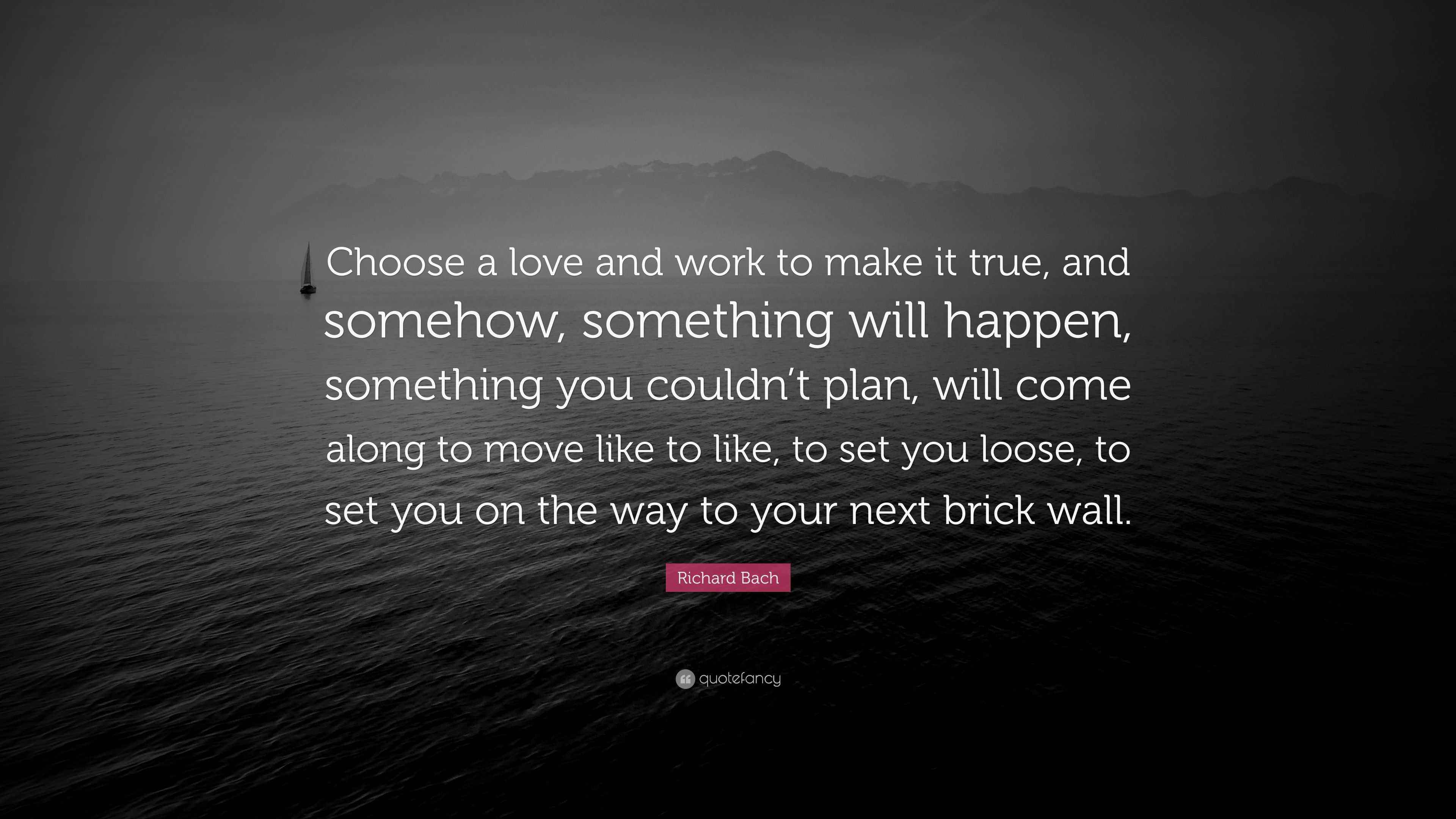 Richard Bach Quote: “Choose a love and work to make it true, and ...