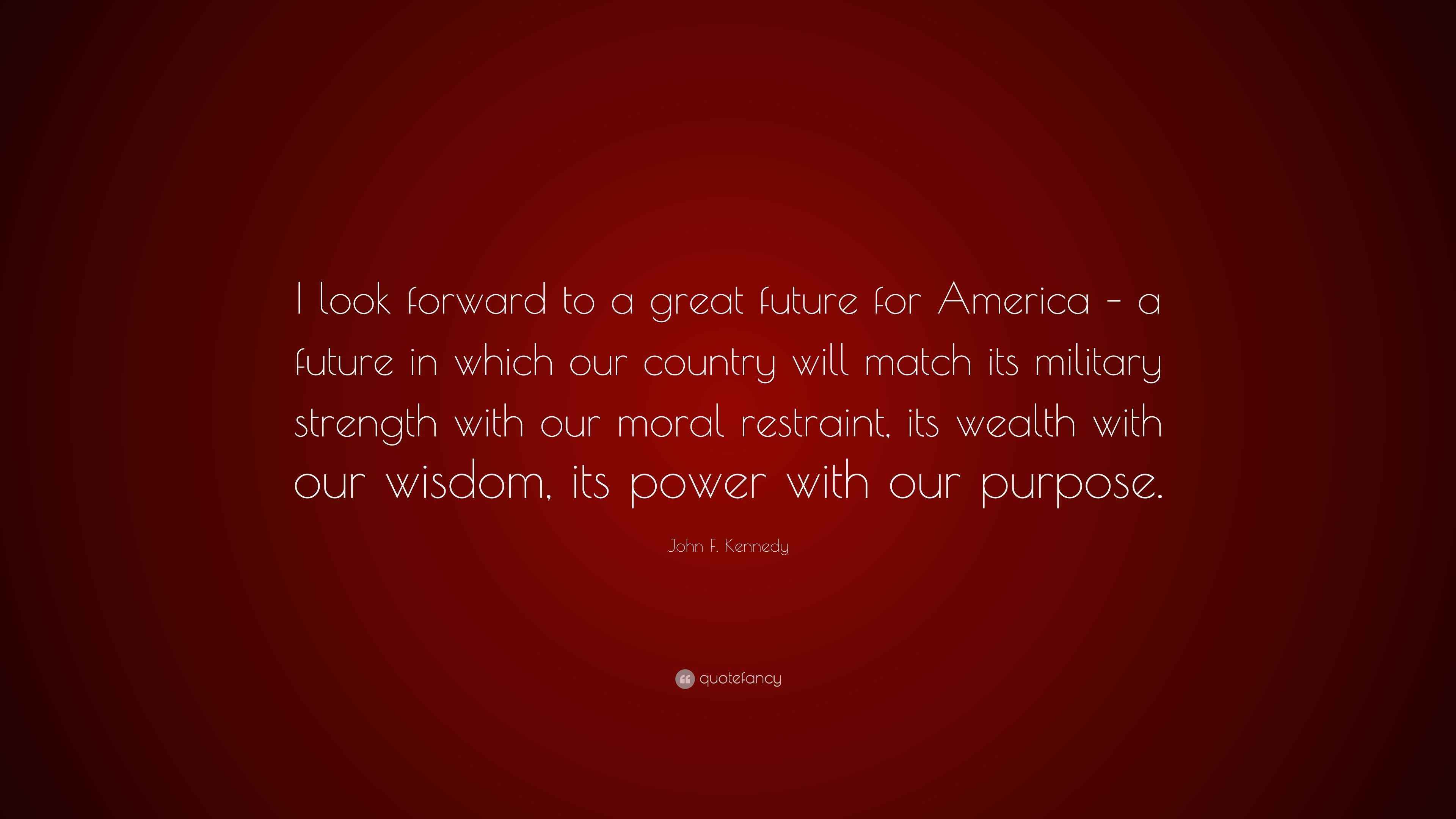 John F. Kennedy Quote: “I look forward to a great future for America ...