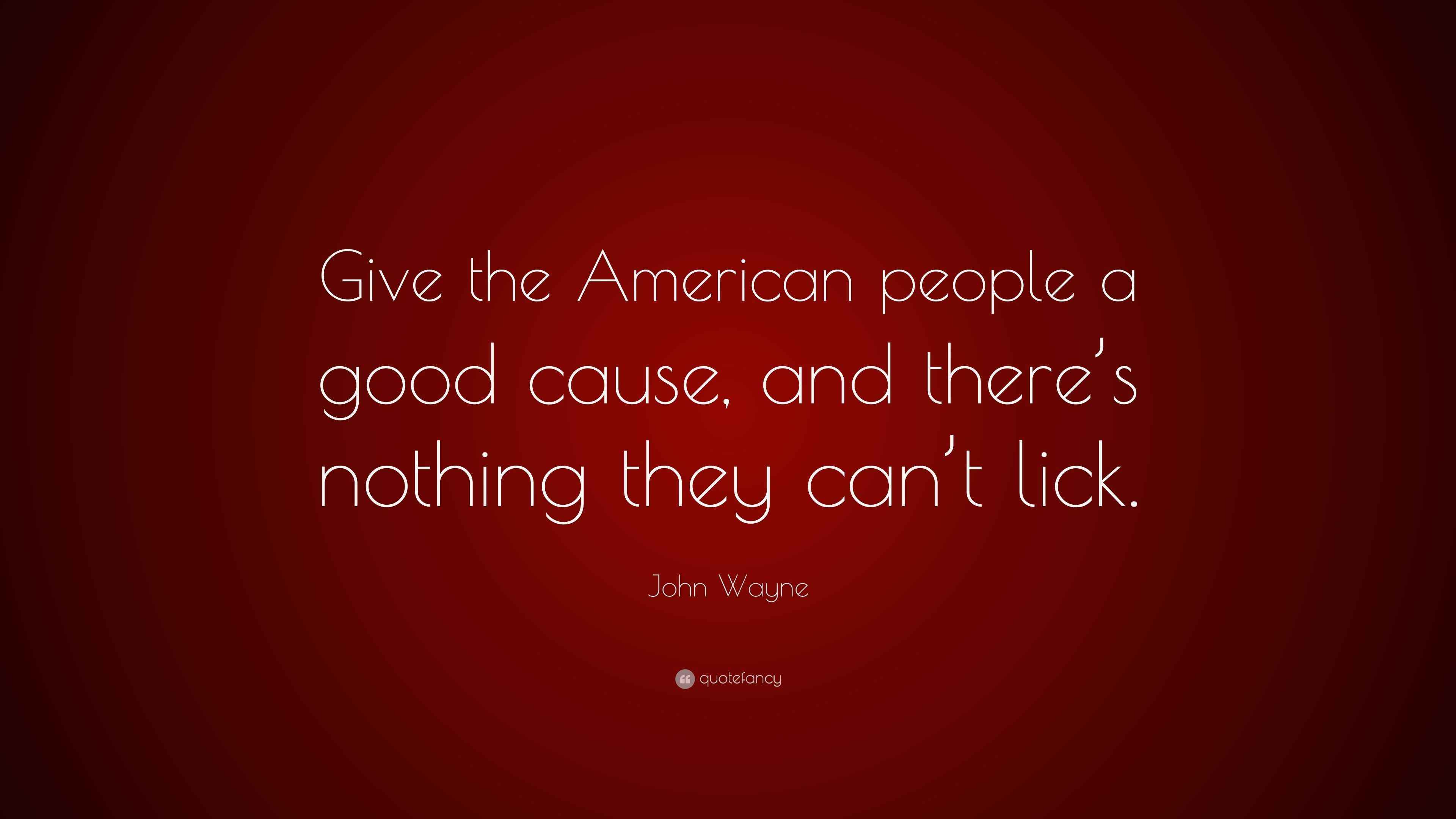 John Wayne Quote: “Give the American people a good cause, and there’s ...