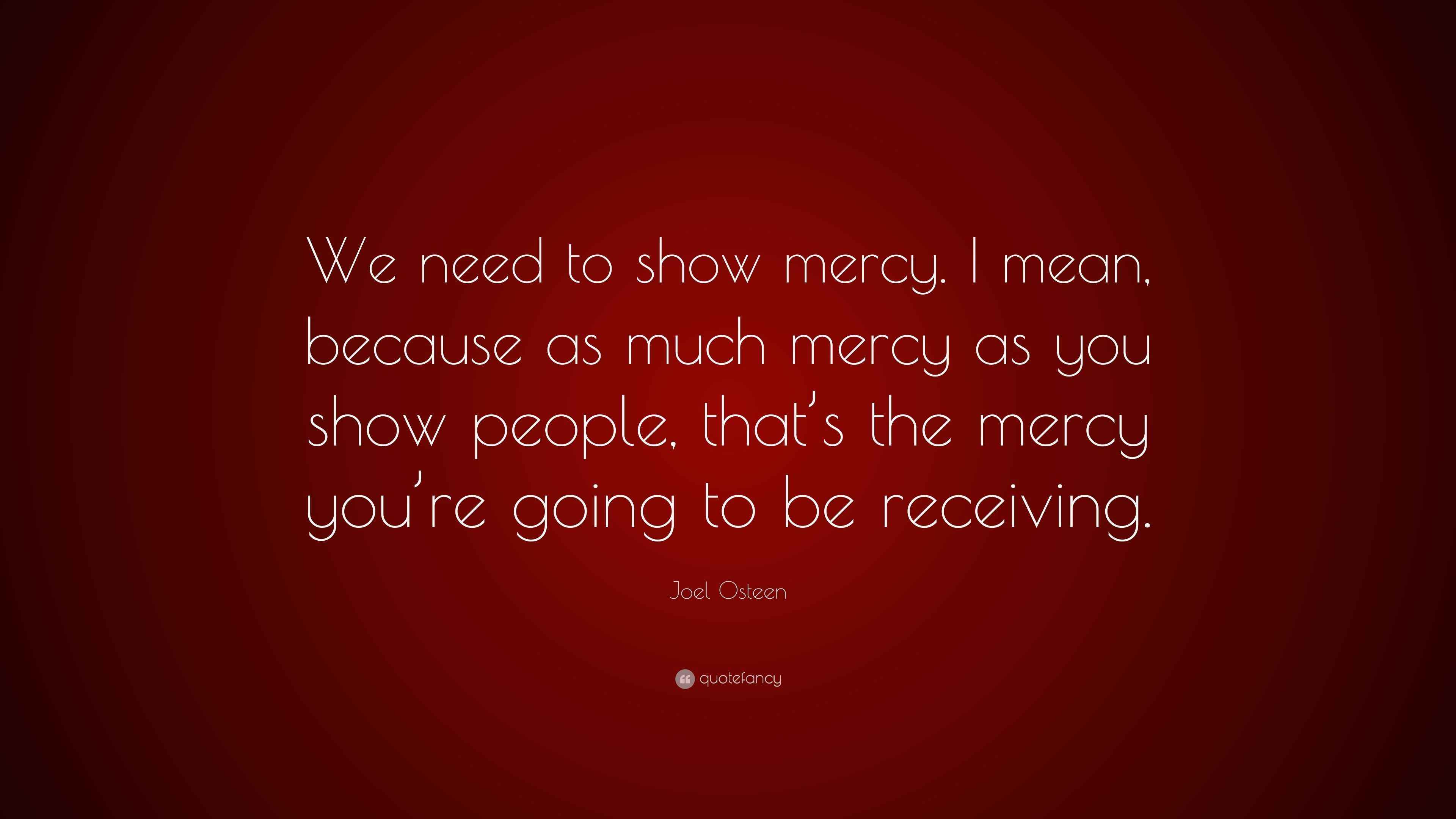 Joel Osteen Quote: “We need to show mercy. I mean, because as much ...