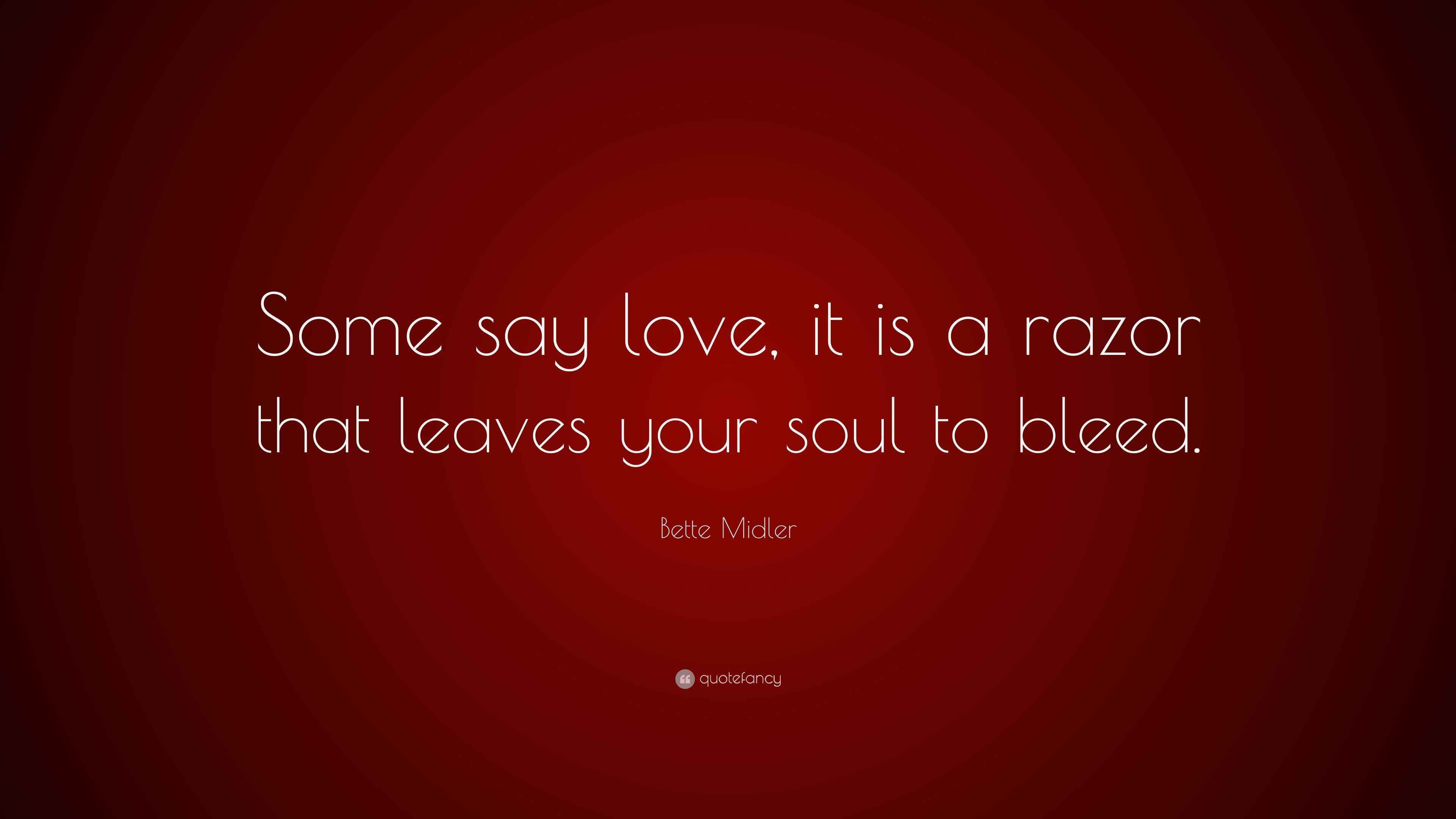 Bette Midler Quote: “Some say love, it is a razor that leaves your soul ...