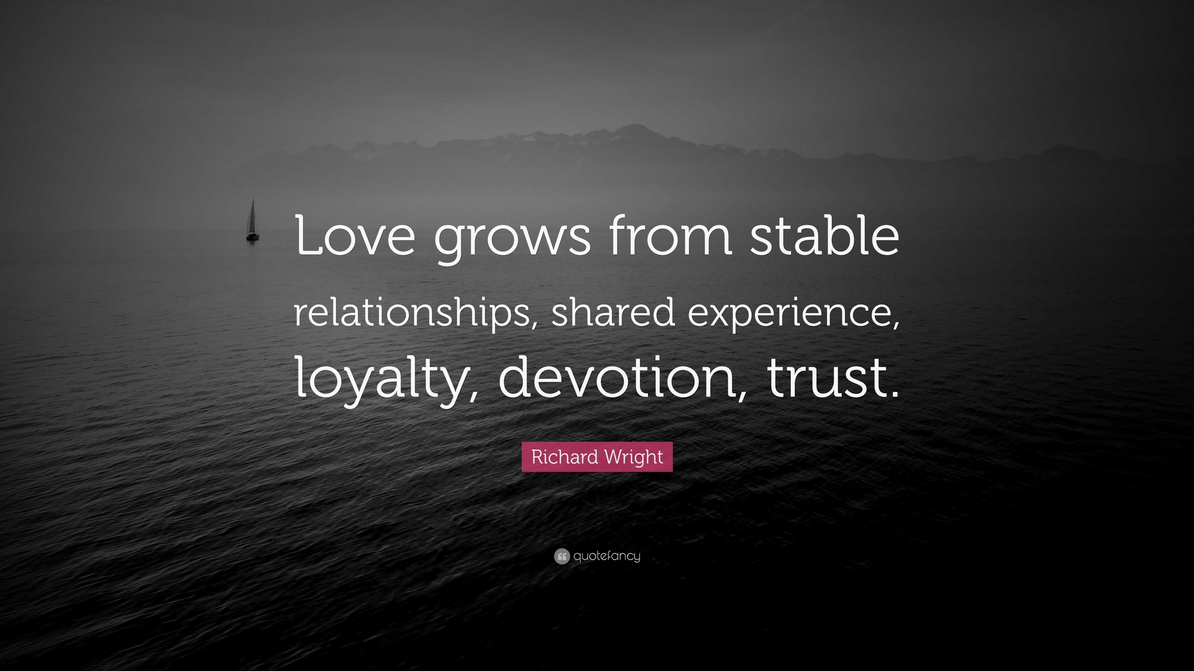 Richard Wright Quote: “Love grows from stable relationships, shared ...