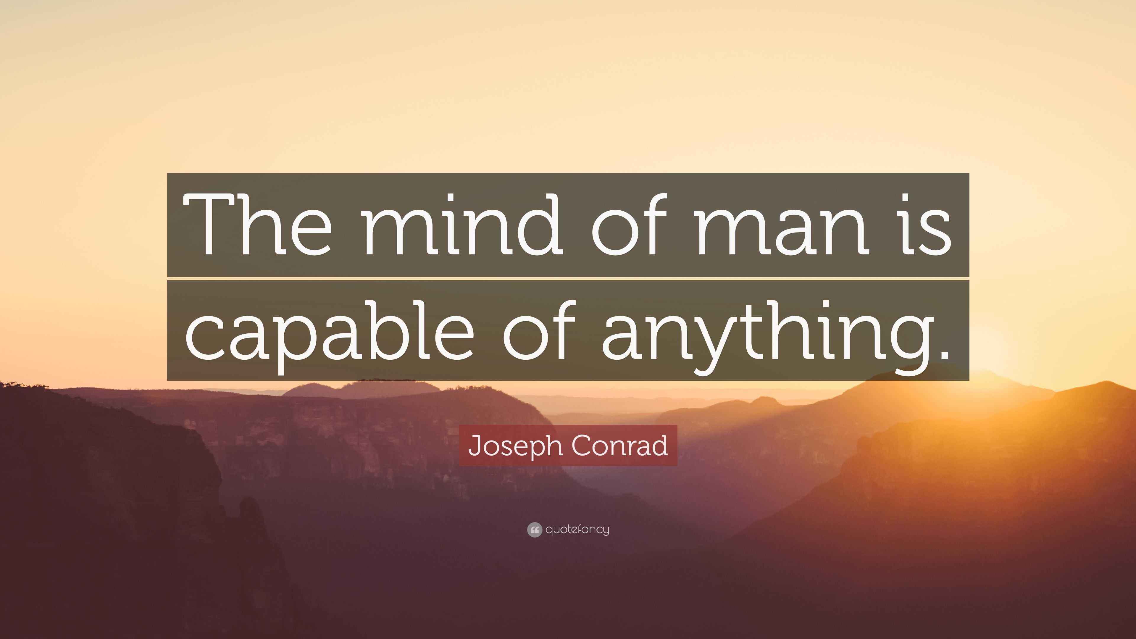 Joseph Conrad Quote: “The mind of man is capable of anything.”