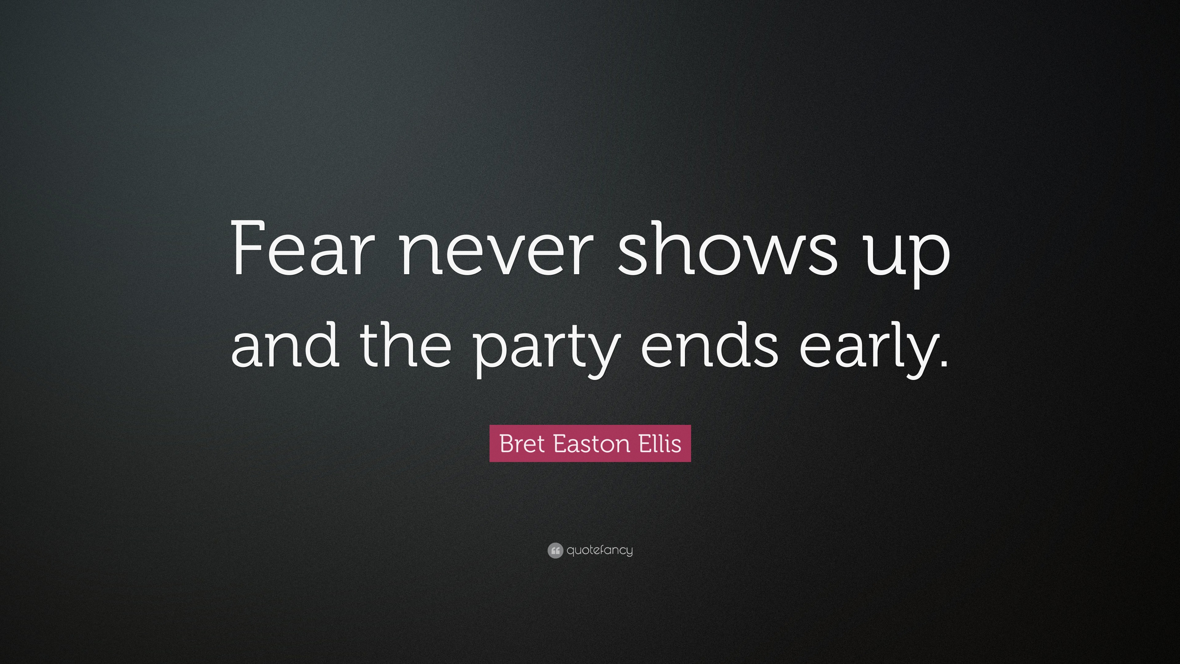 Bret Easton Ellis Quote: “Fear never shows up and the party ends early.”