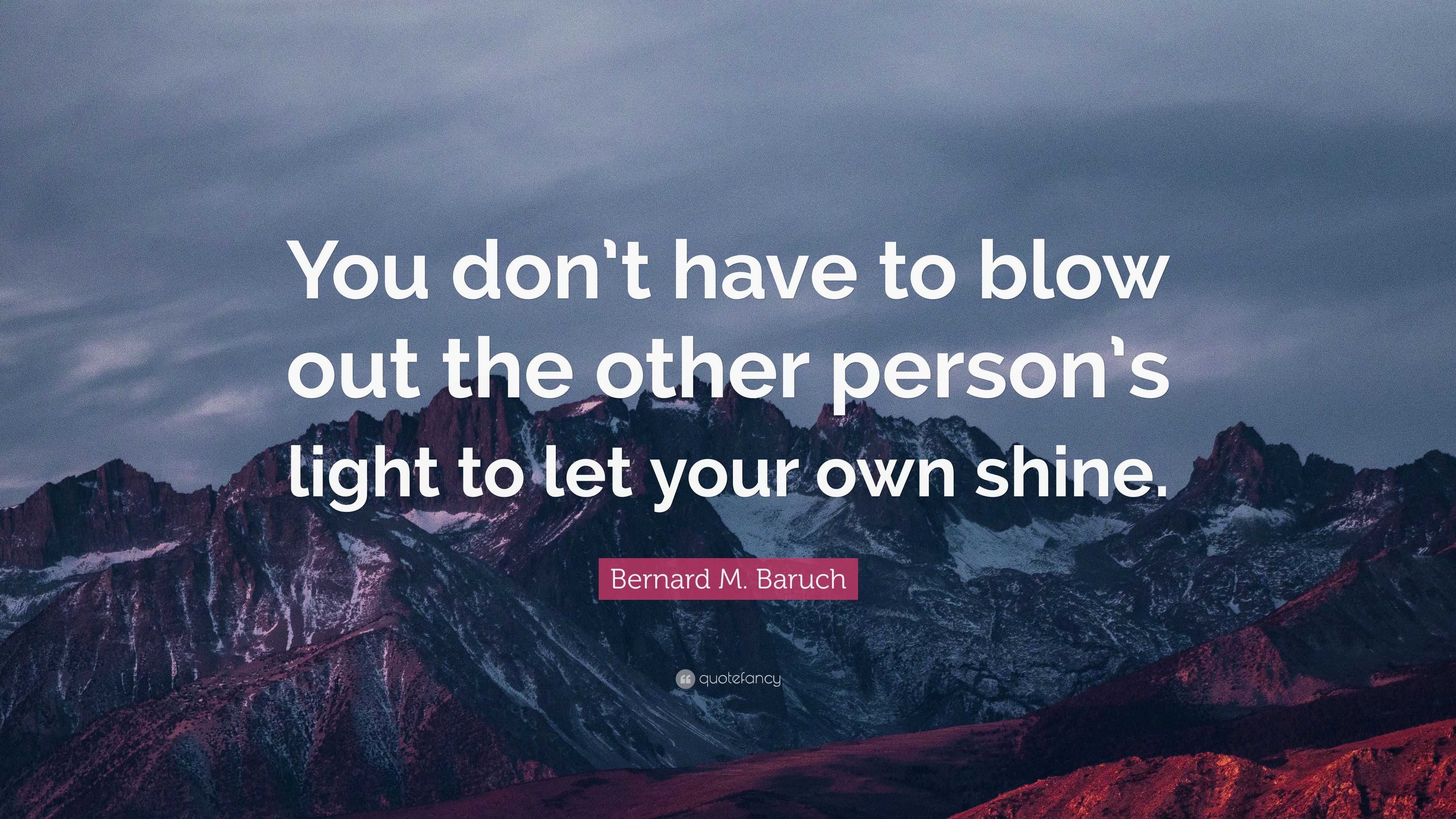 Bernard M. Baruch Quote: “You don’t have to blow out the other person’s ...