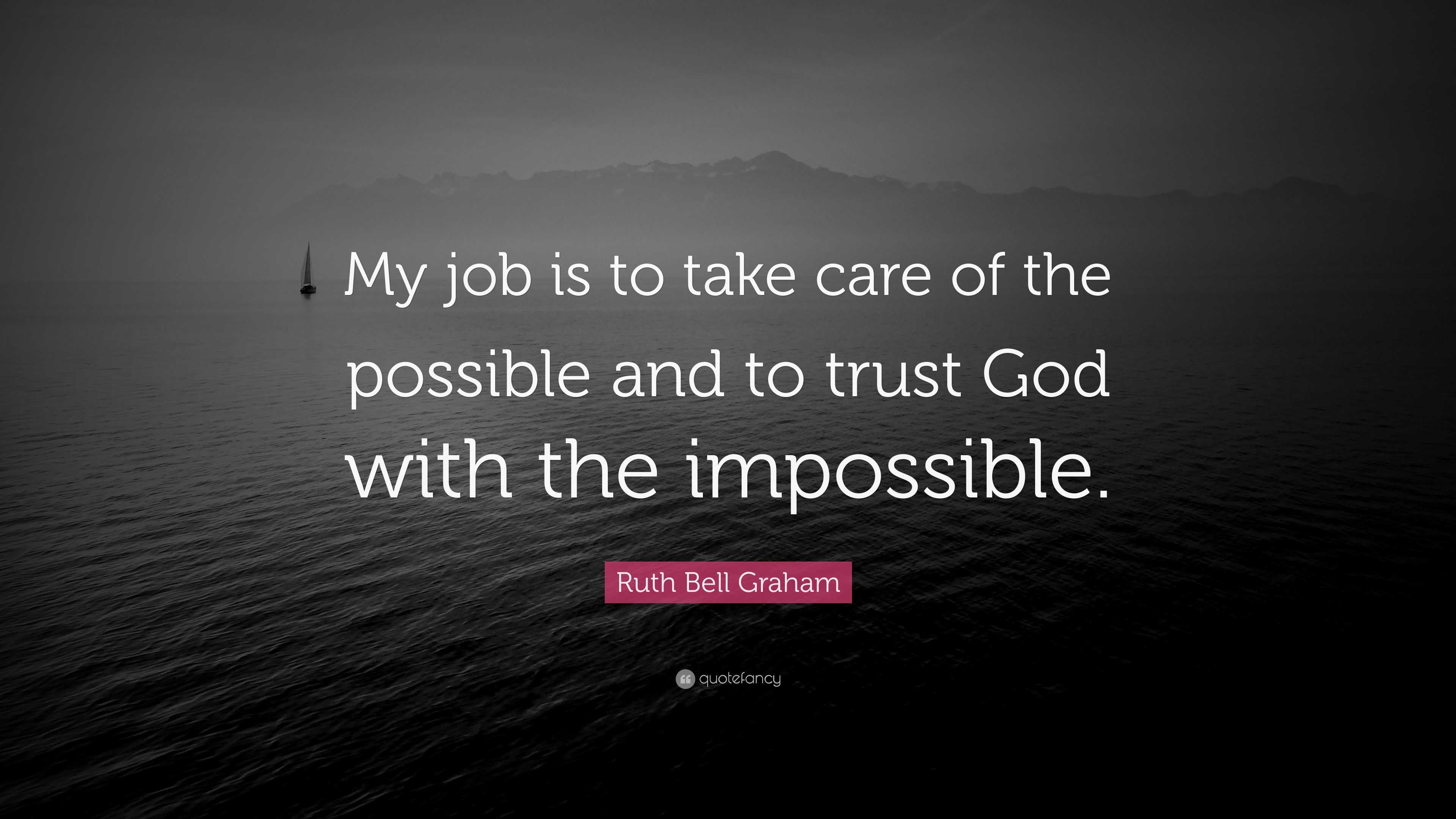 Ruth Bell Graham Quote: “My job is to take care of the possible and to ...