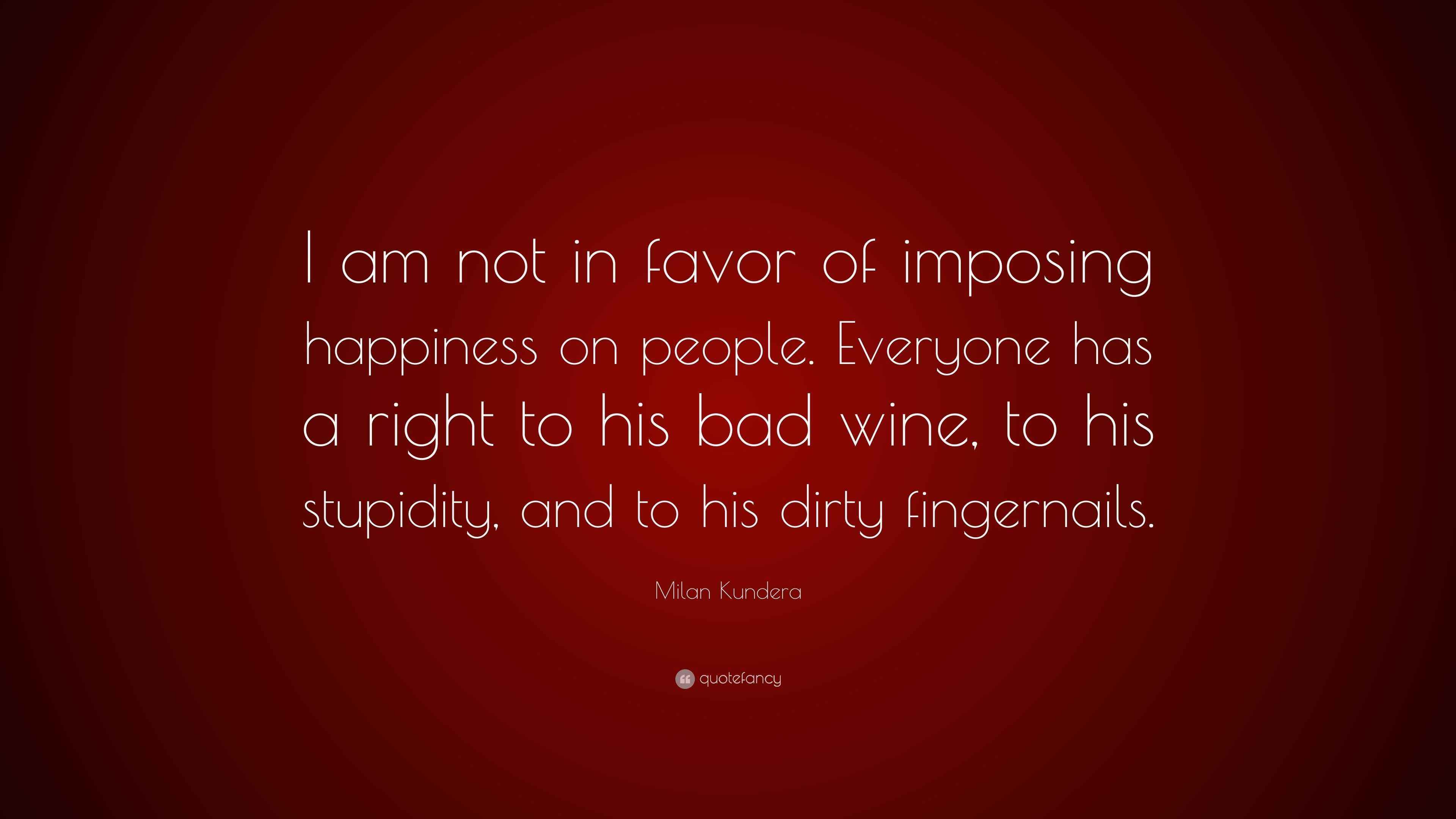 Milan Kundera Quote: “I am not in favor of imposing happiness on people ...