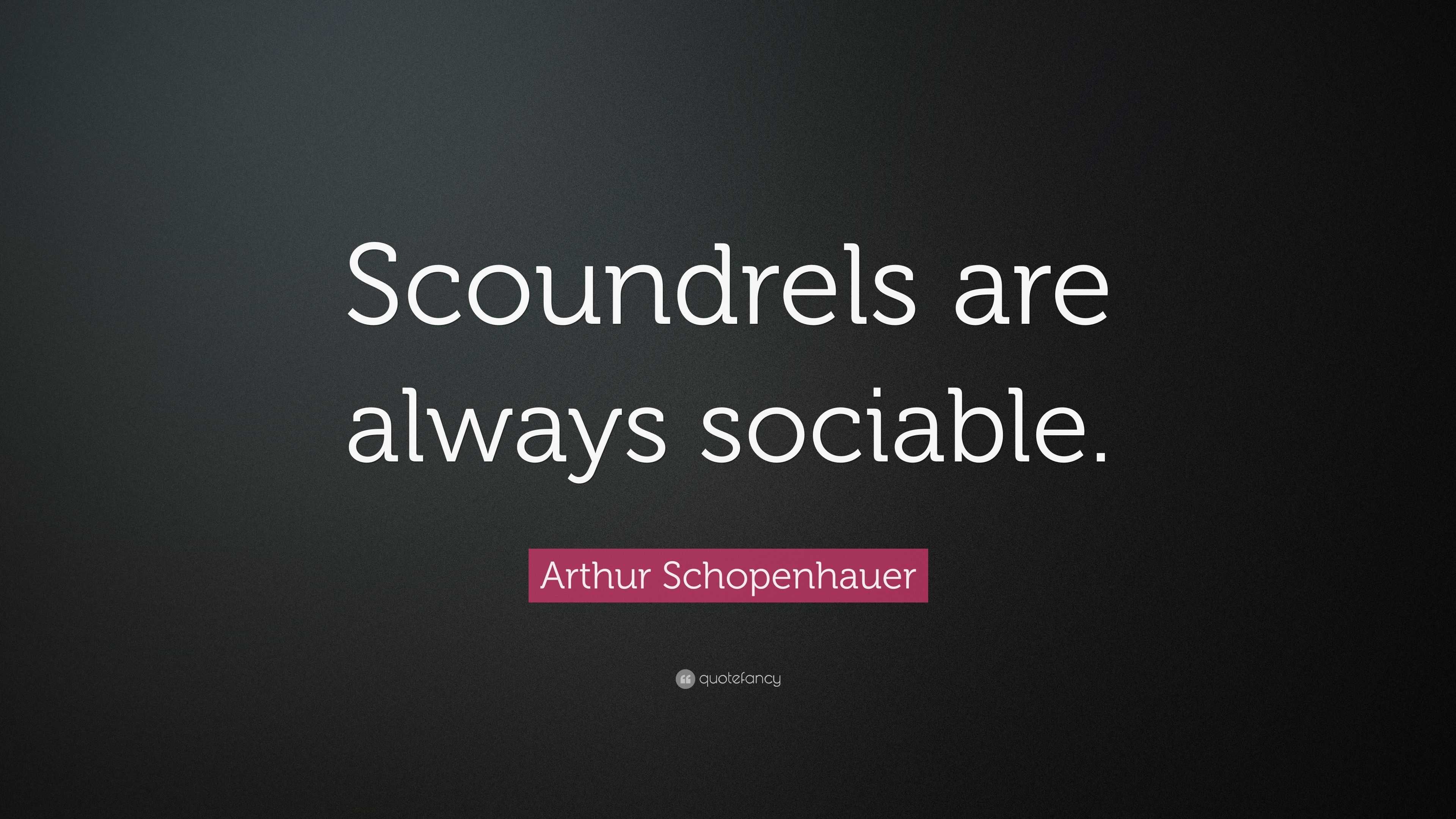 Arthur Schopenhauer Quote: “Scoundrels are always sociable.”