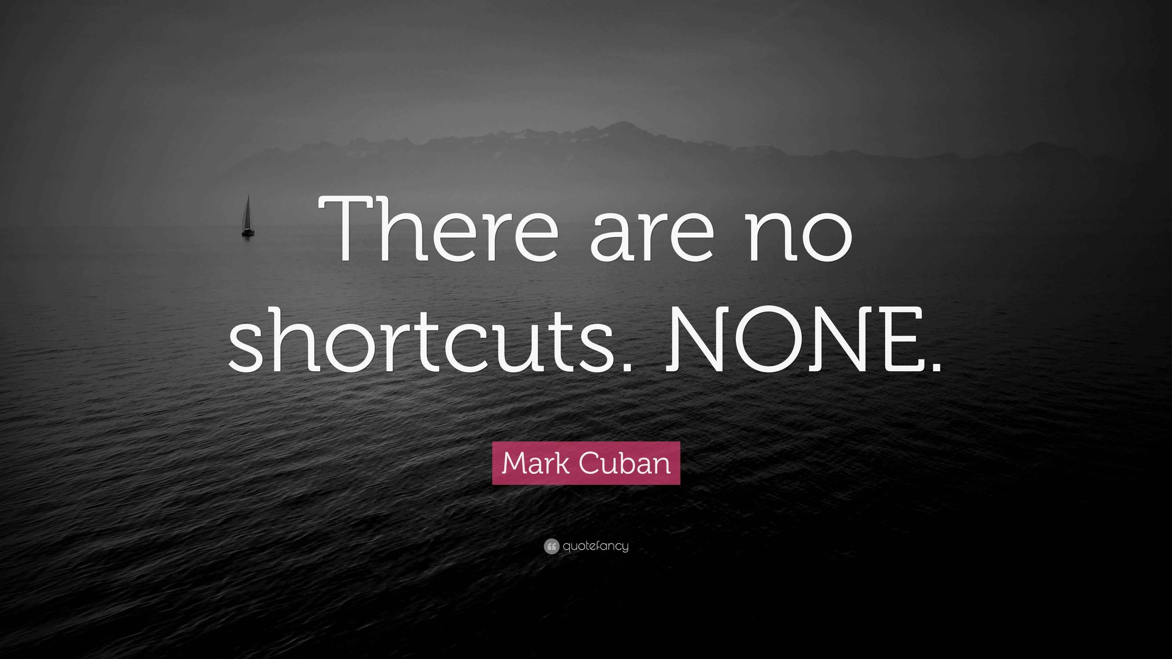 Mark Cuban Quote: “There are no shortcuts. NONE.”