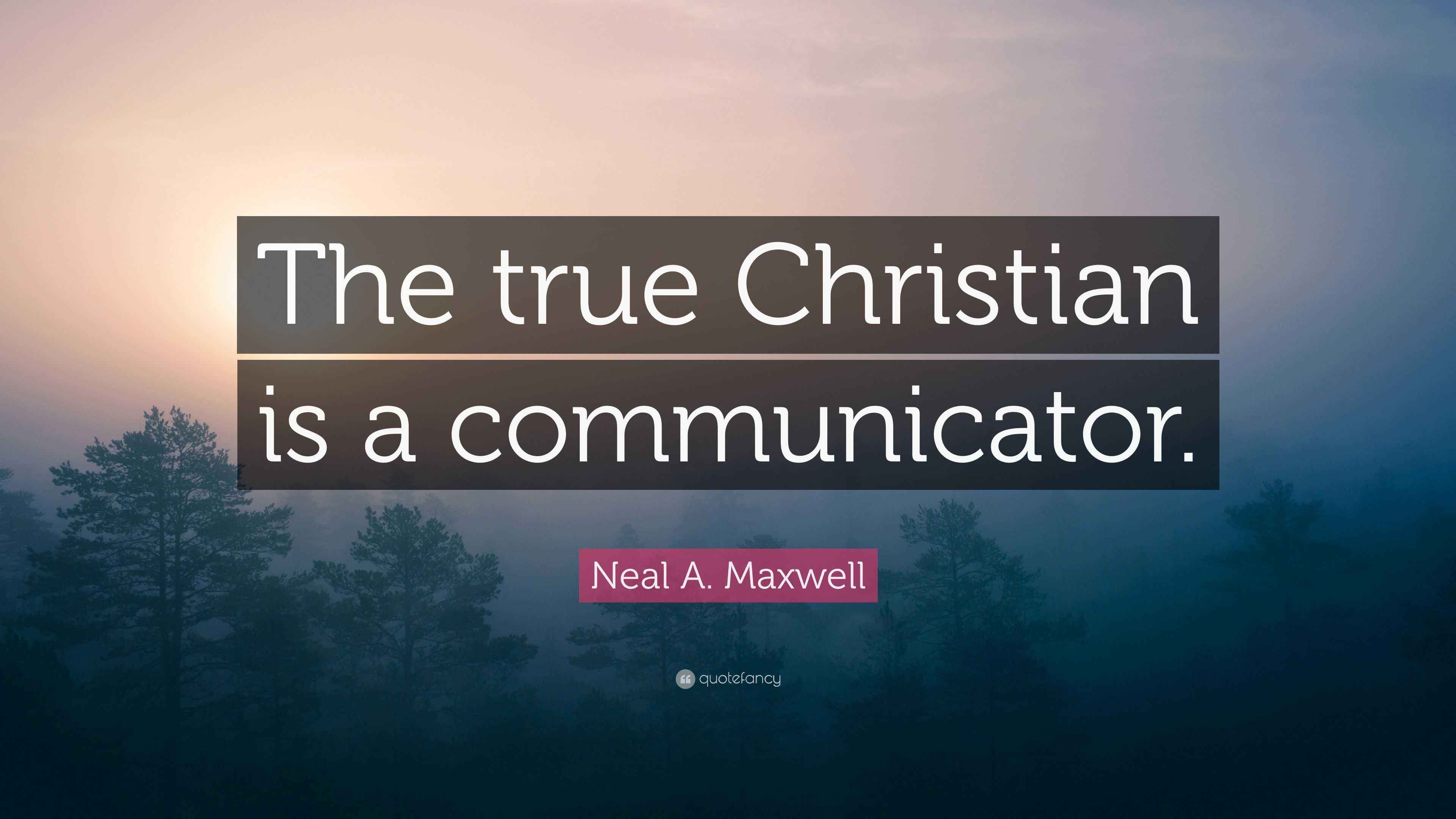 Neal A. Maxwell Quote: “The true Christian is a communicator.”