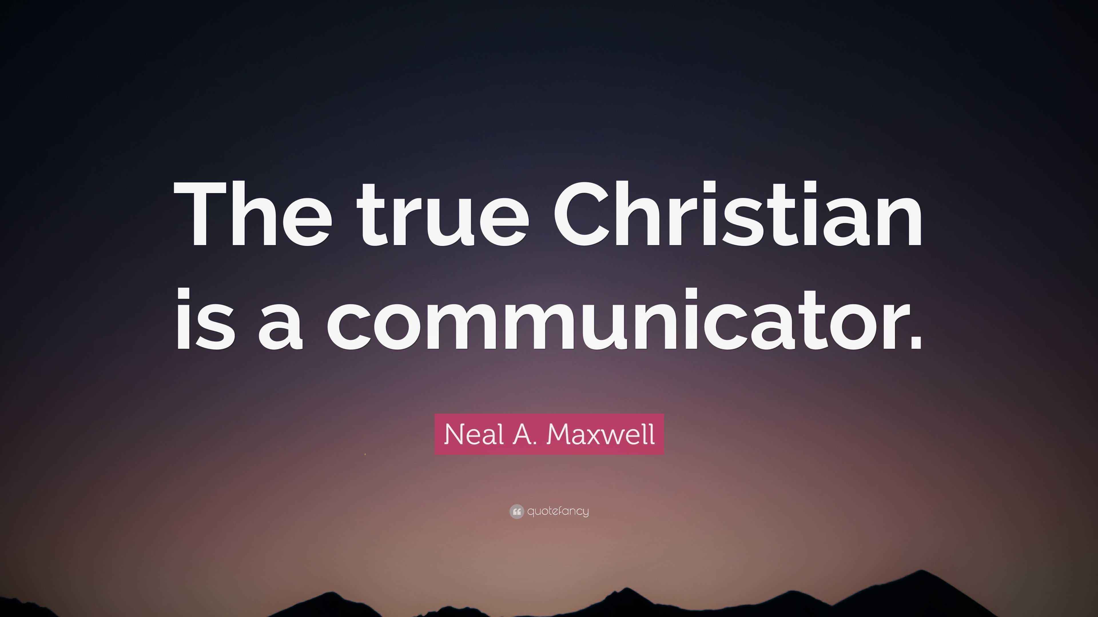 Neal A. Maxwell Quote: “The true Christian is a communicator.”