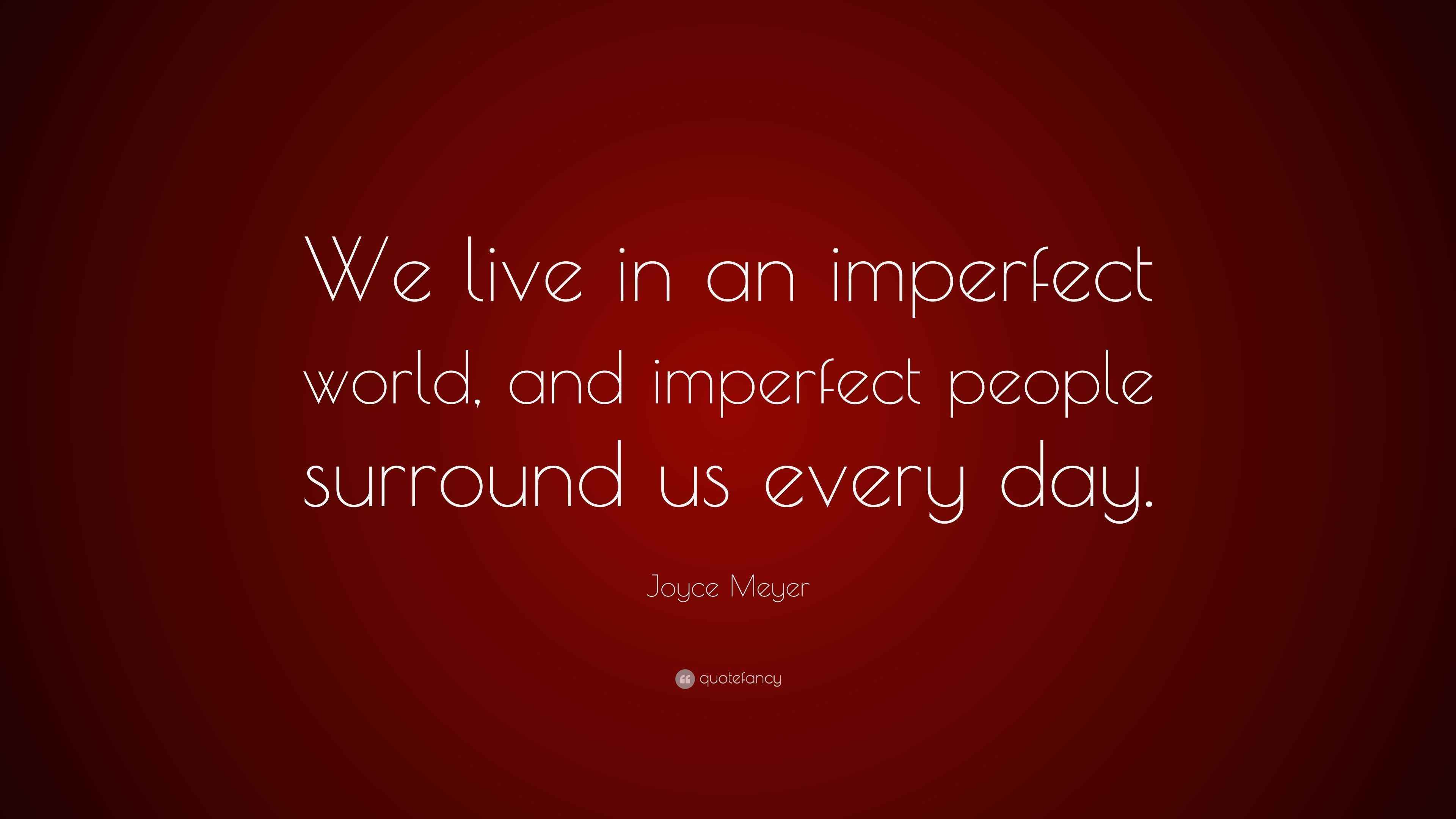 Joyce Meyer Quote: “We live in an imperfect world, and imperfect people ...