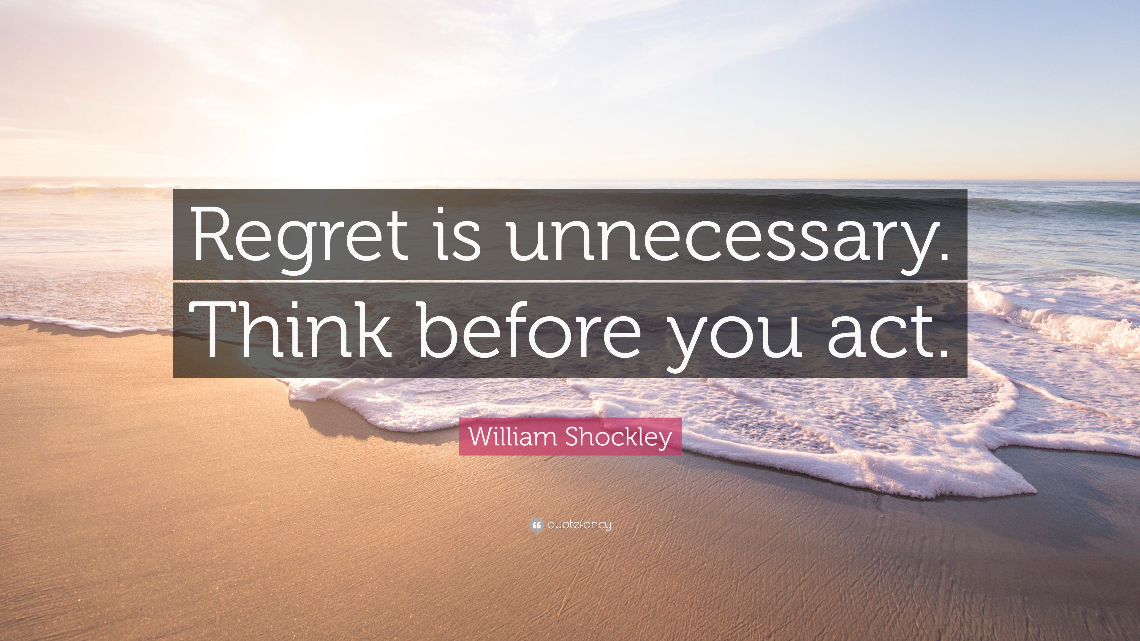 William Shockley Quote: “Regret is unnecessary. Think before you act.”