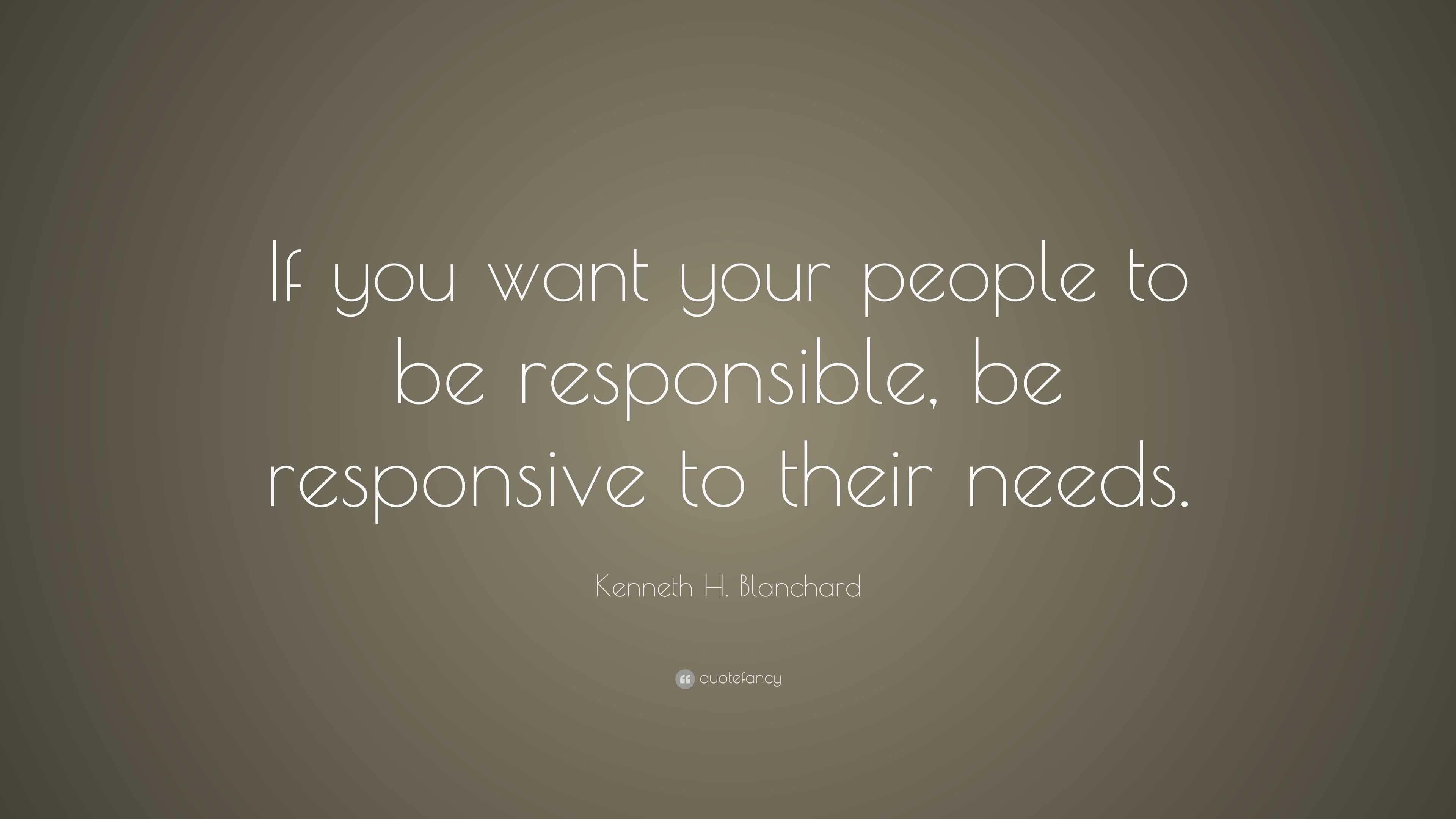 Kenneth H. Blanchard Quote: “If you want your people to be responsible ...