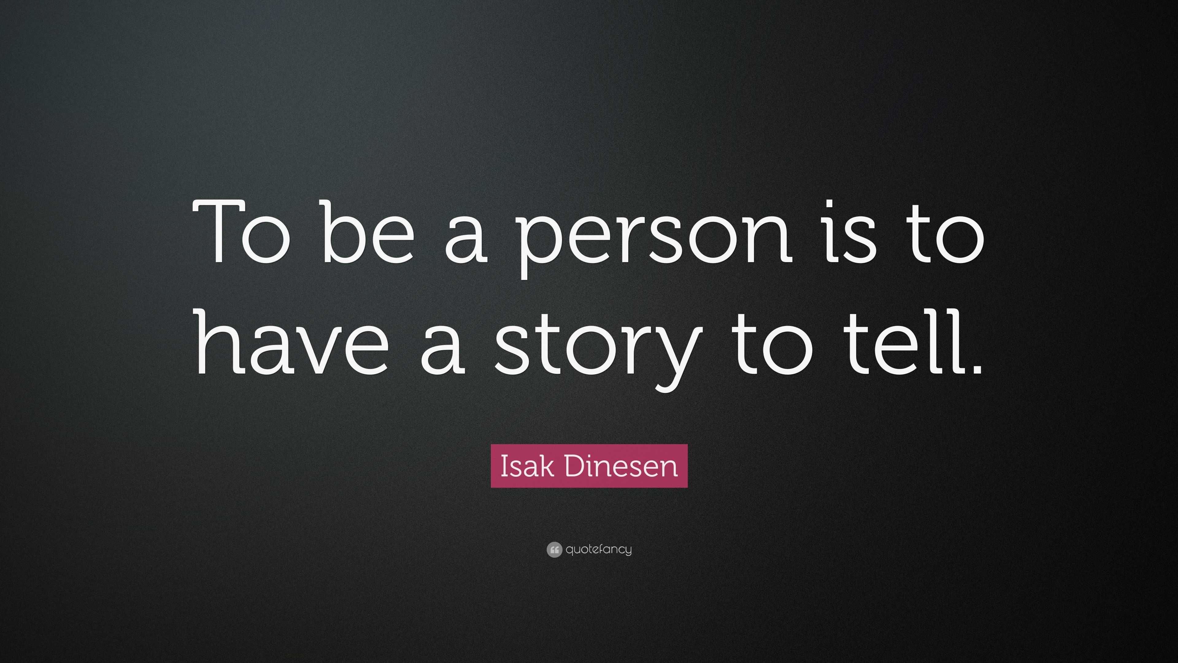 Isak Dinesen Quote: “To be a person is to have a story to tell.”