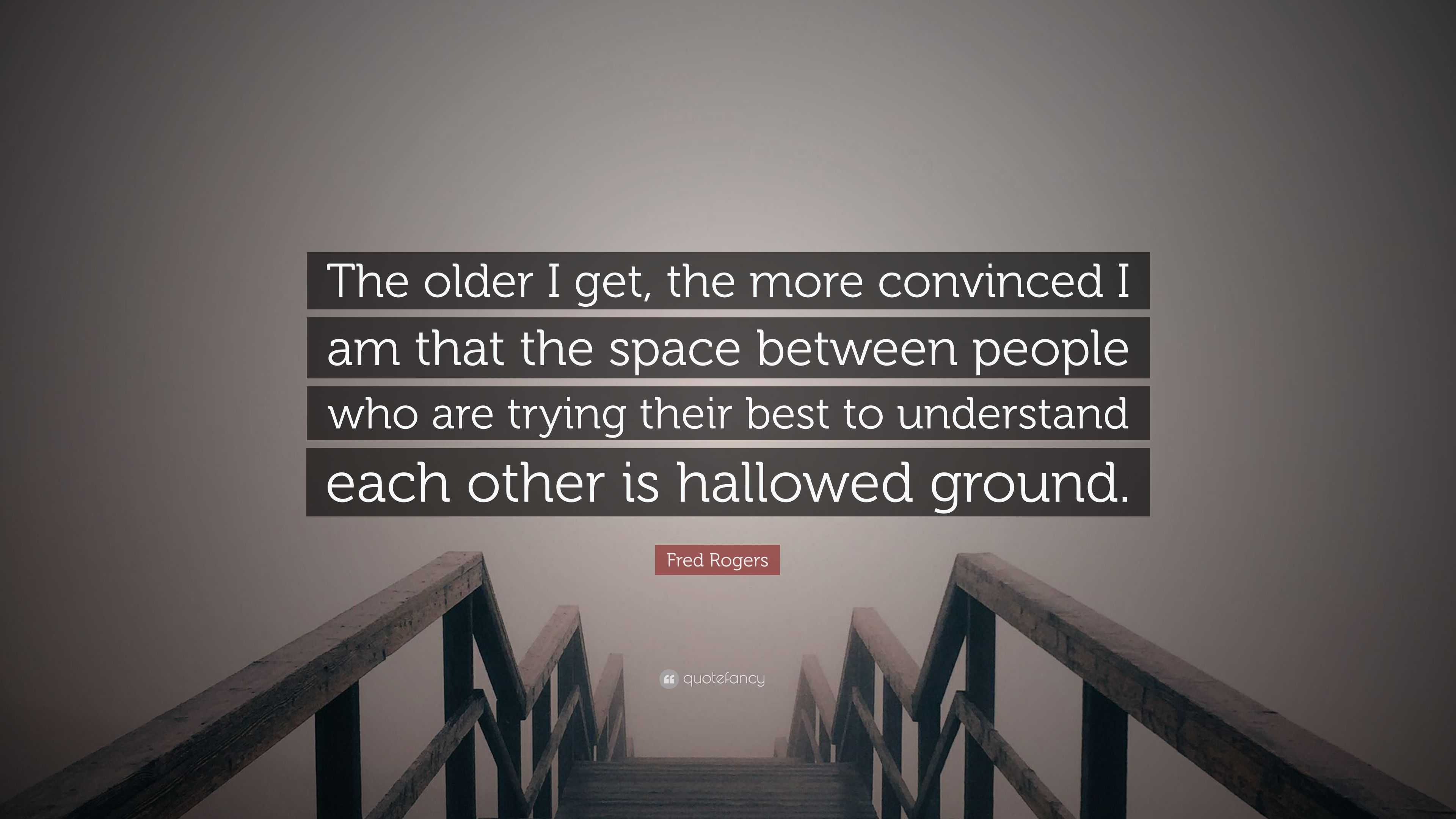Fred Rogers Quote: “The older I get, the more convinced I am that the ...