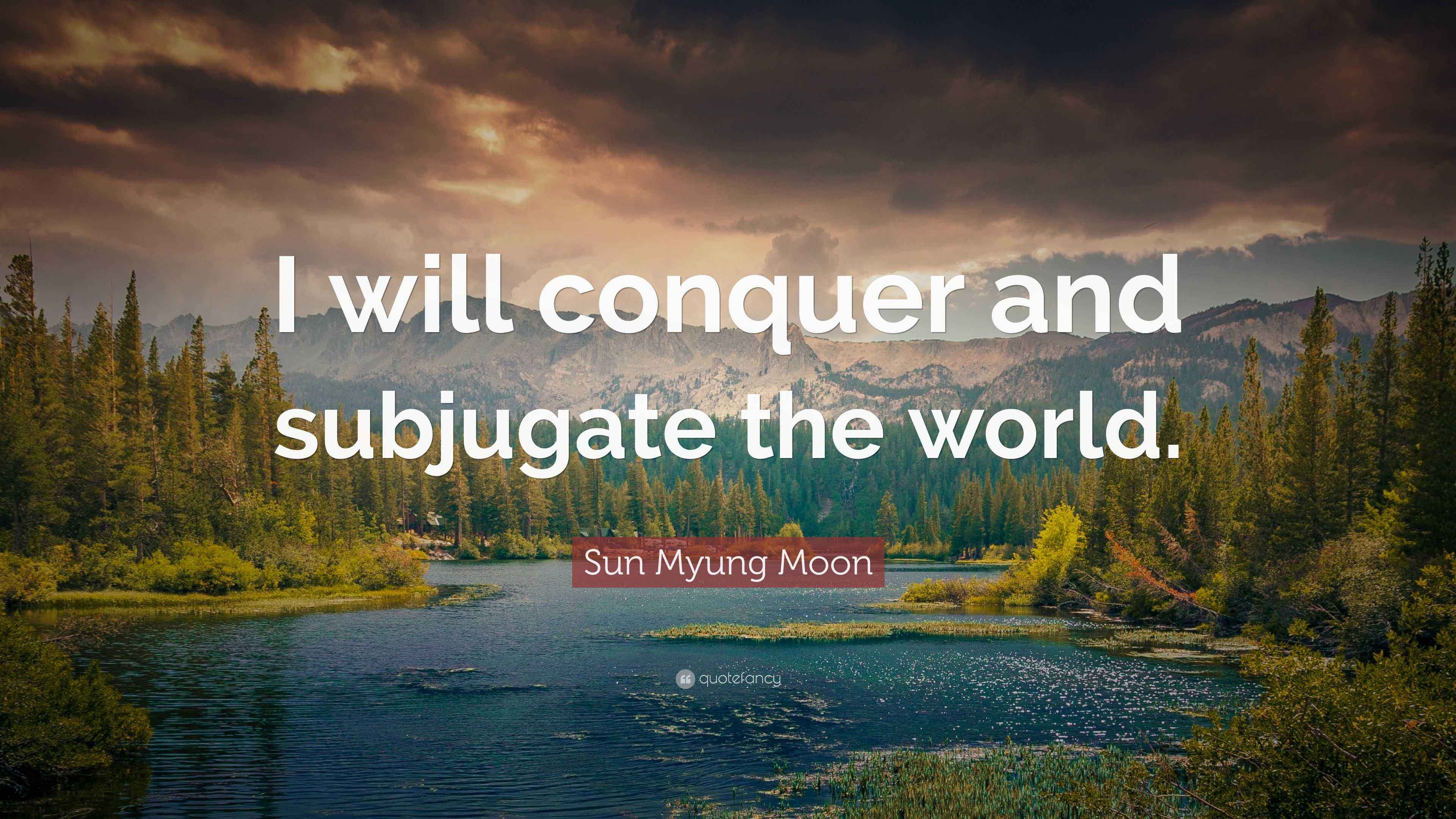 Sun Myung Moon Quote: “I will conquer and subjugate the world.”
