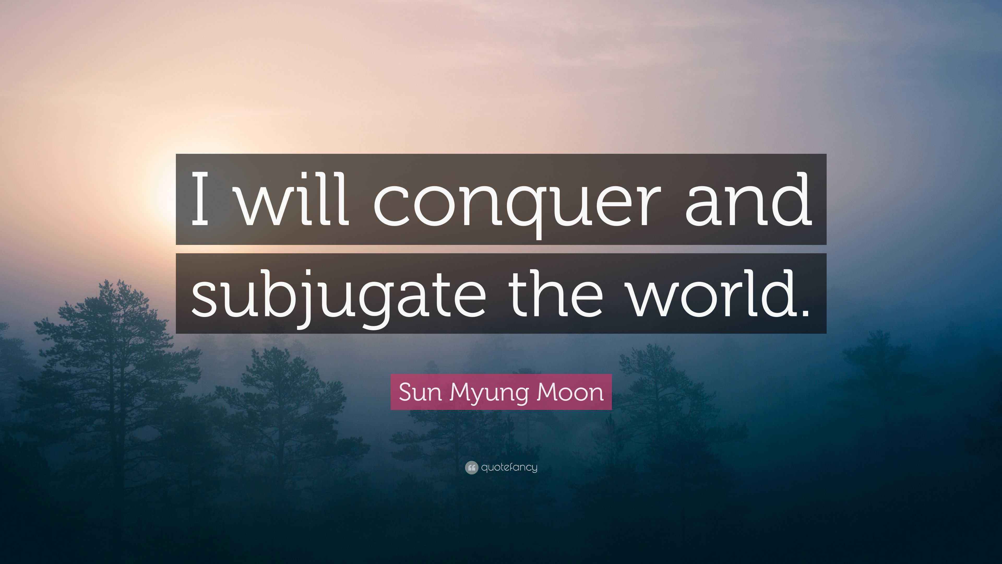 Sun Myung Moon Quote: “I will conquer and subjugate the world.”