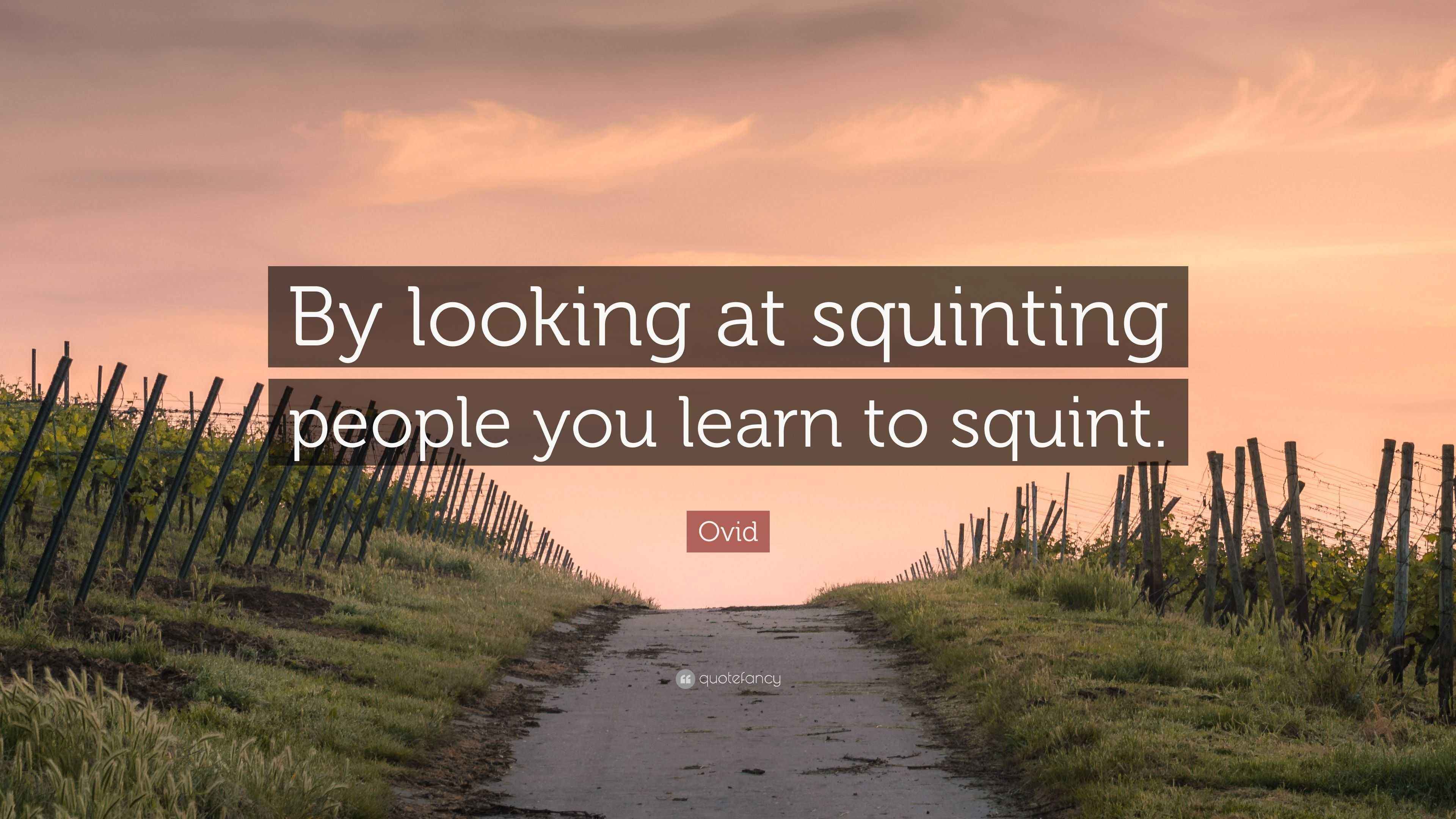 Ovid Quote: “By looking at squinting people you learn to squint.”