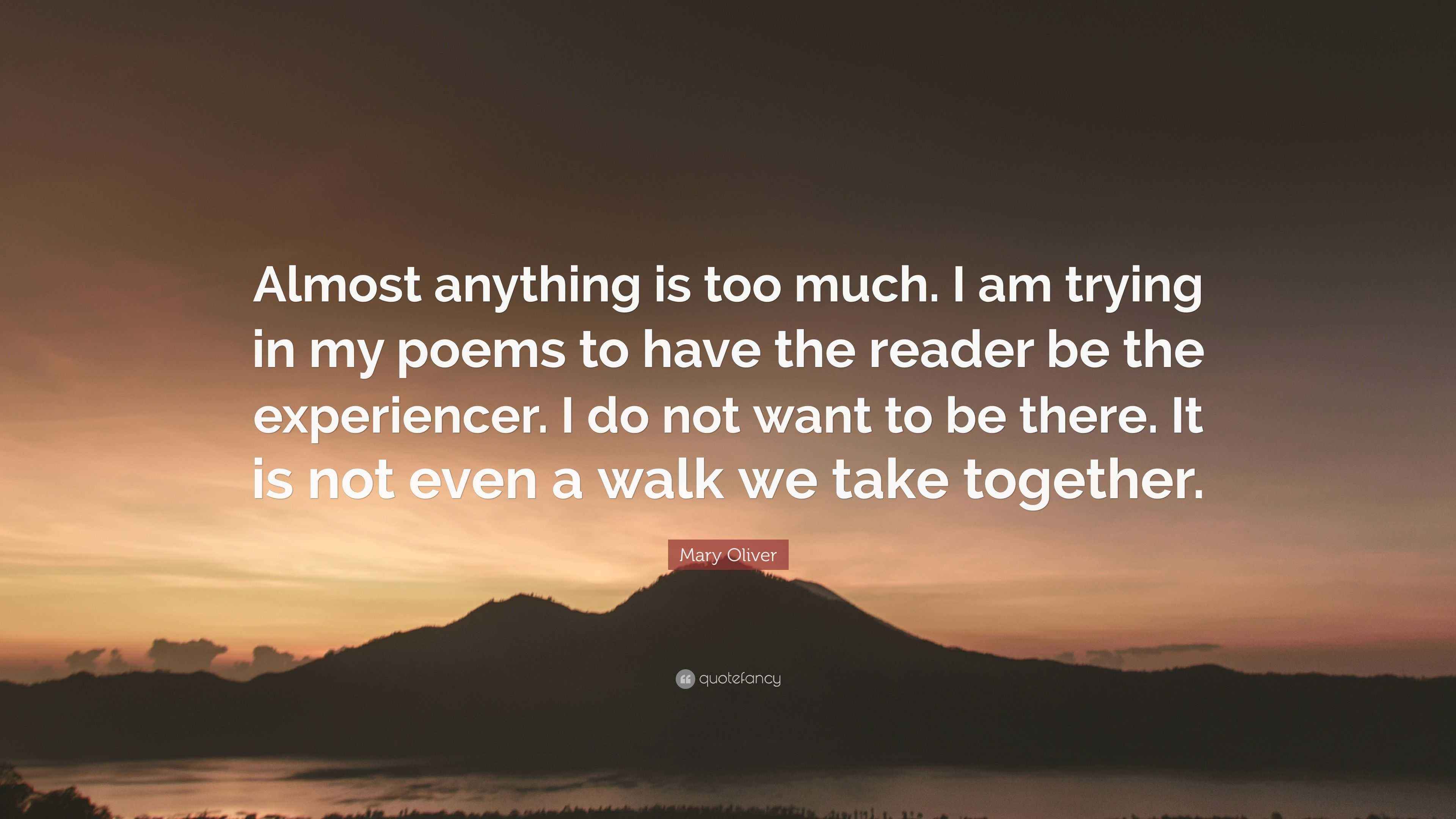Mary Oliver Quote: “Almost anything is too much. I am trying in my ...