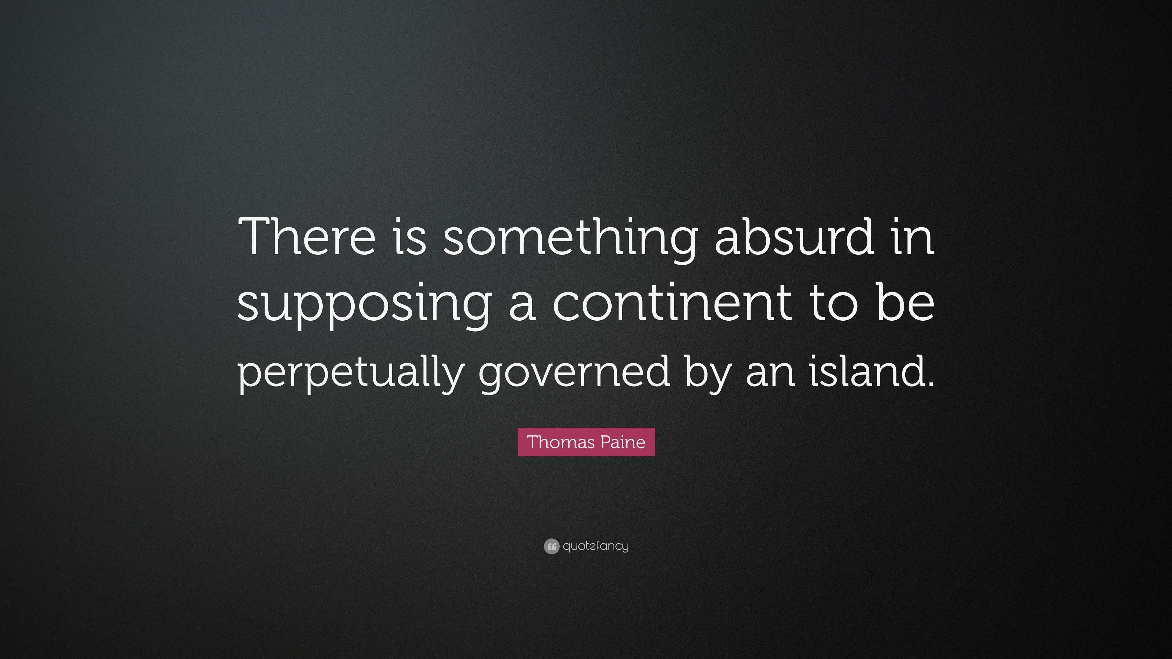 Thomas Paine Quote: “There is something absurd in supposing a continent ...