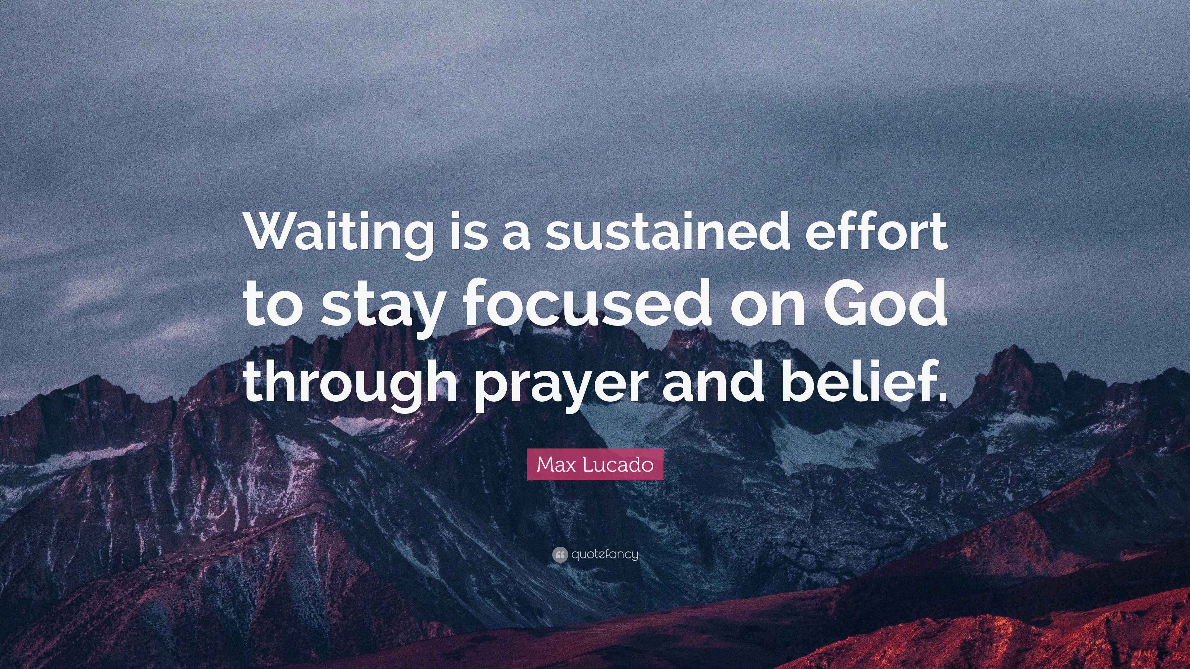 Max Lucado Quote: “Waiting is a sustained effort to stay focused on God ...